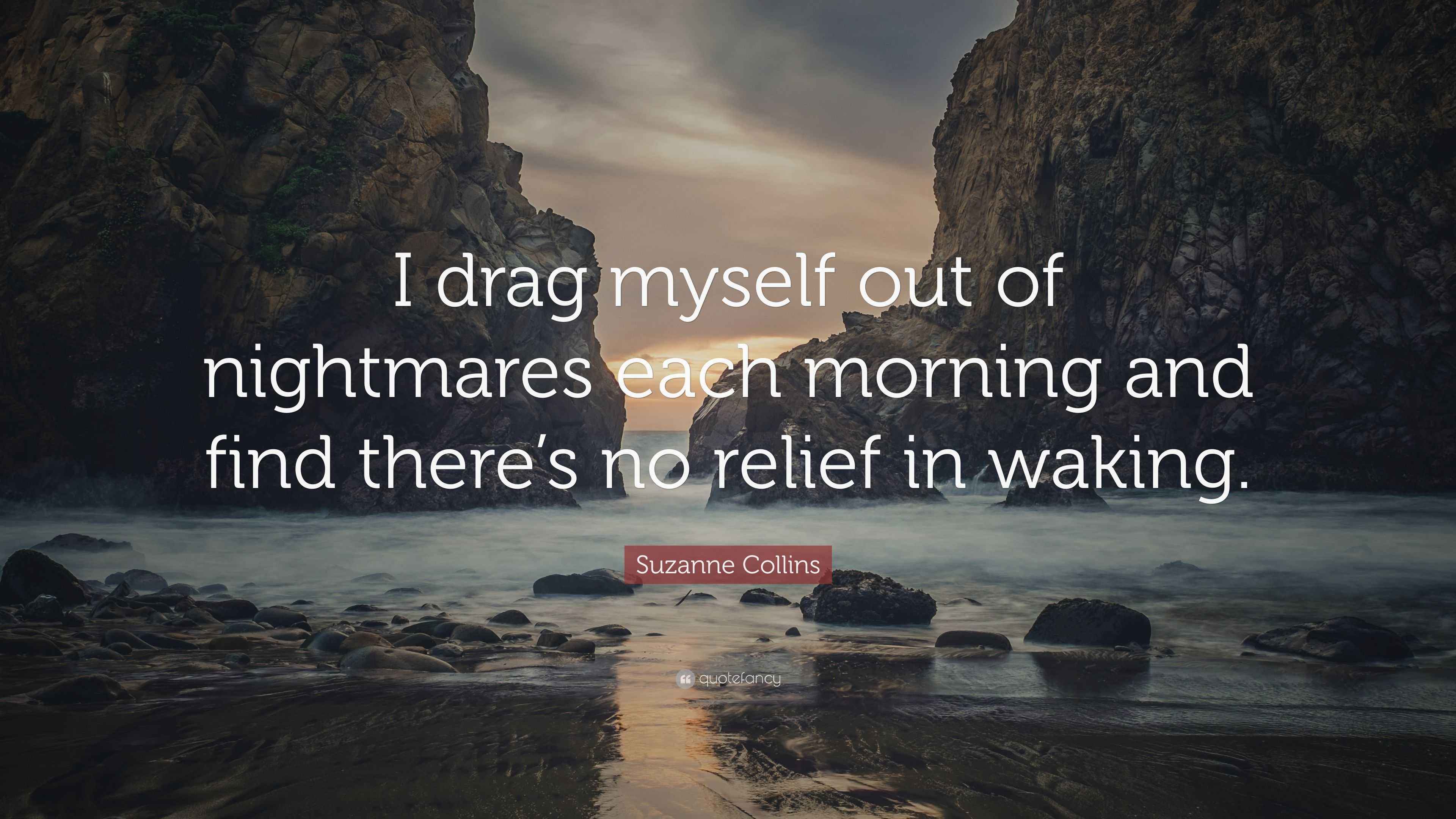 Suzanne Collins Quote: “I drag myself out of nightmares each morning ...