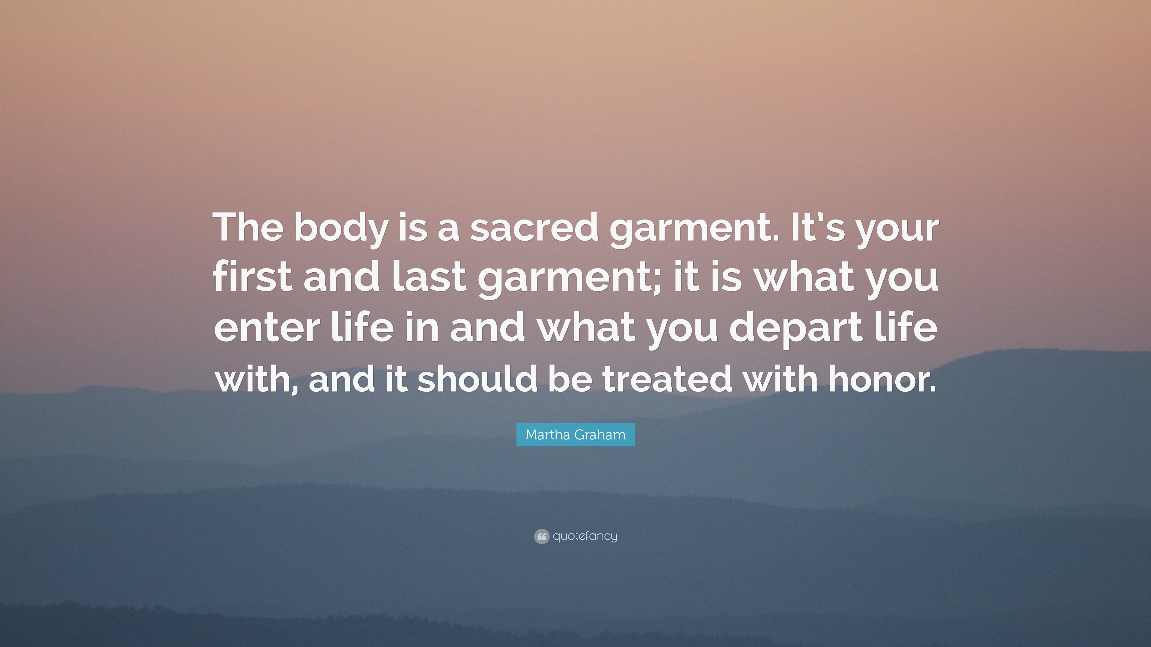 Martha Graham Quote: “The body is a sacred garment. It’s your first and ...
