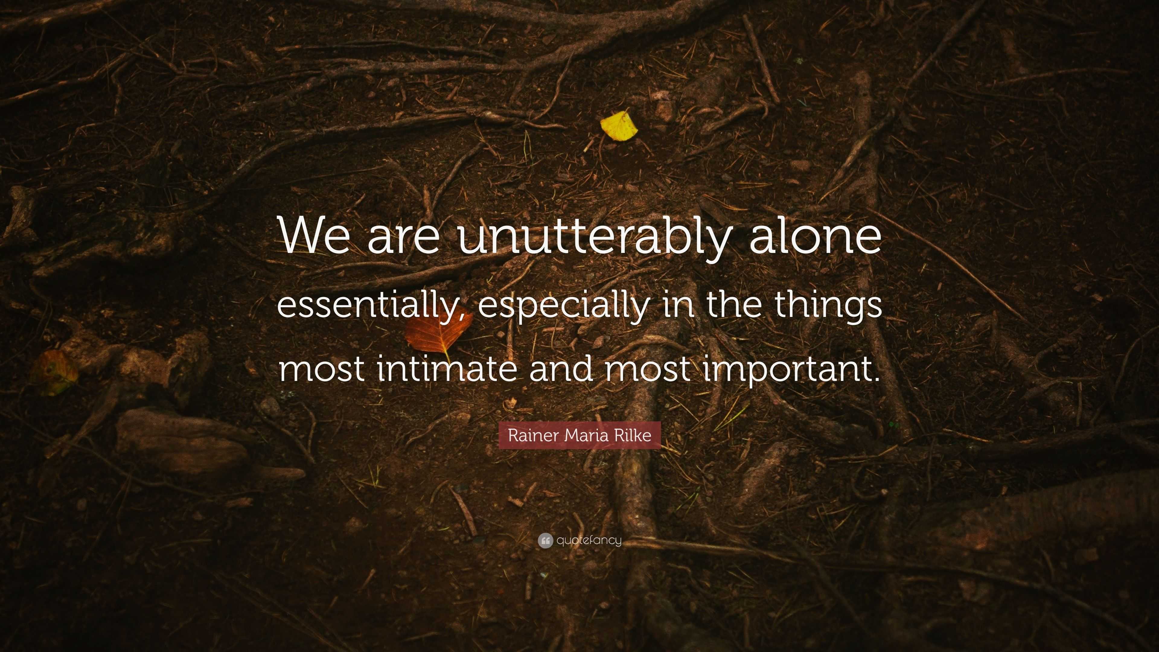 Rainer Maria Rilke Quote: “We are unutterably alone essentially ...