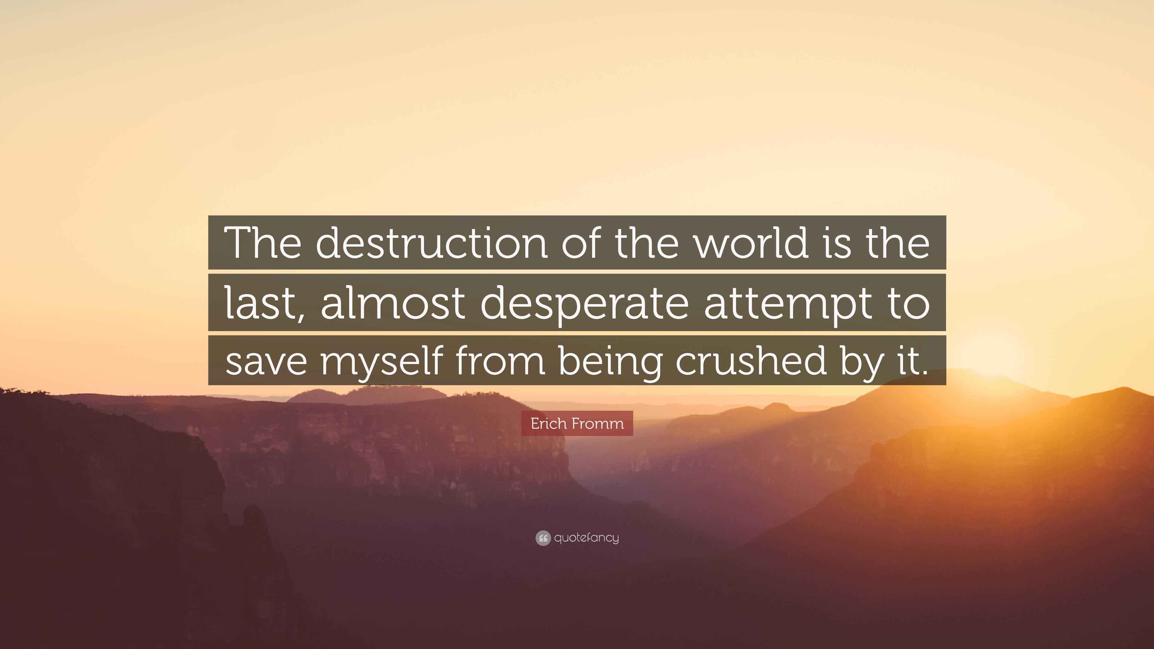Erich Fromm Quote: “The destruction of the world is the last, almost ...