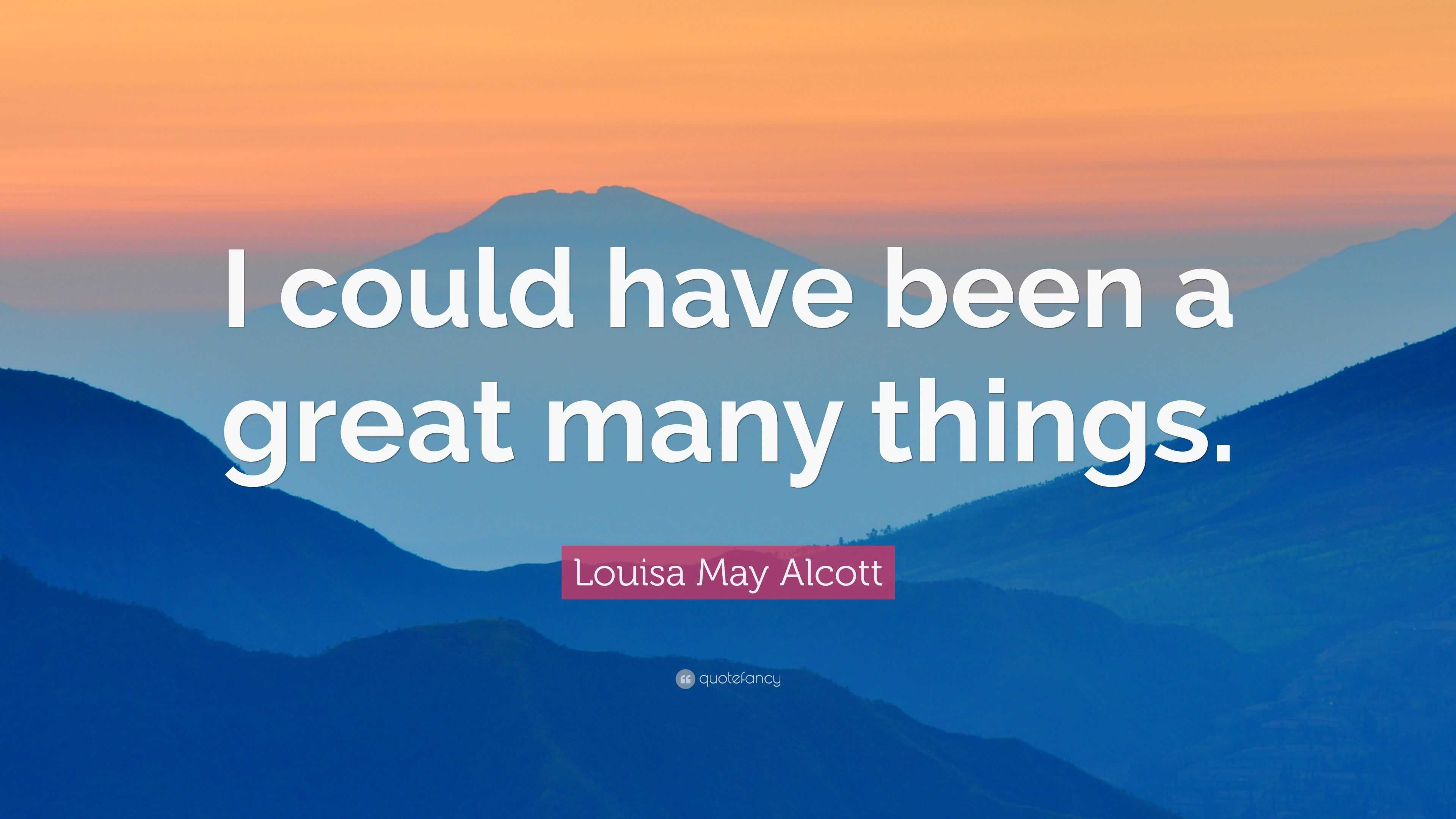 Louisa May Alcott Quote: “I could have been a great many things.”
