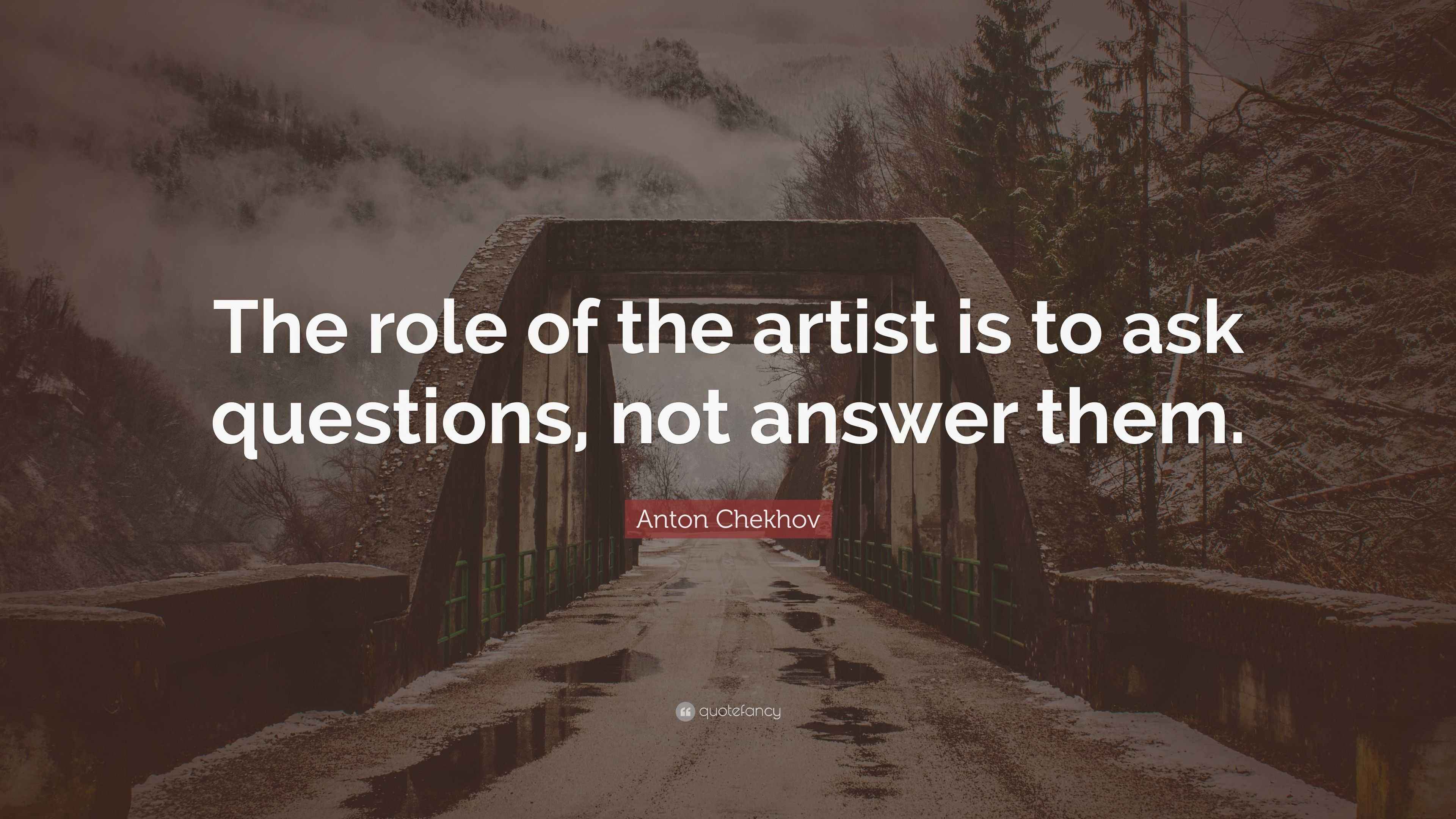 Anton Chekhov Quote: “The role of the artist is to ask questions, not ...