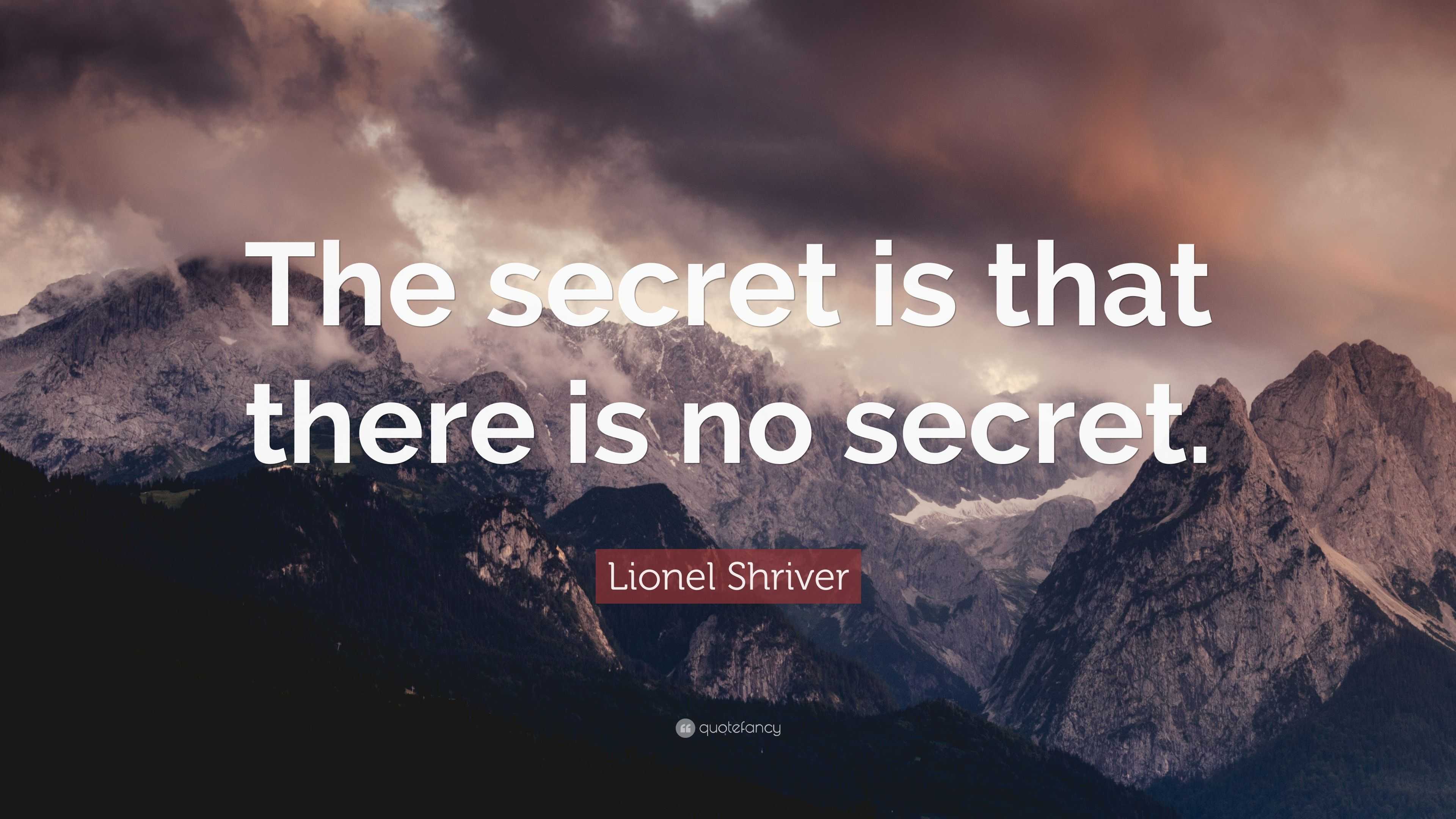 Lionel Shriver Quote: “The secret is that there is no secret.”