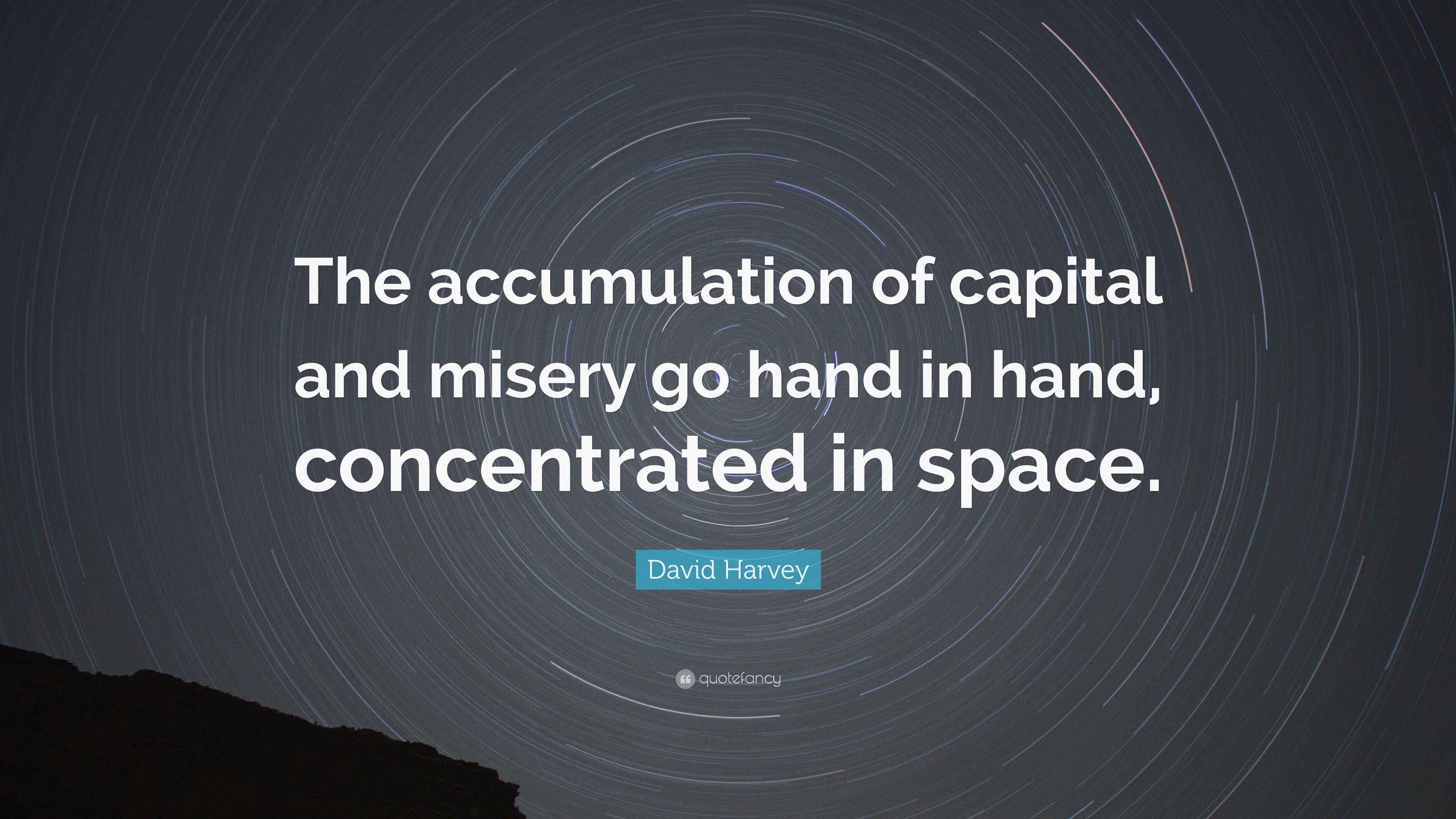 David Harvey Quote: “The accumulation of capital and misery go hand in ...