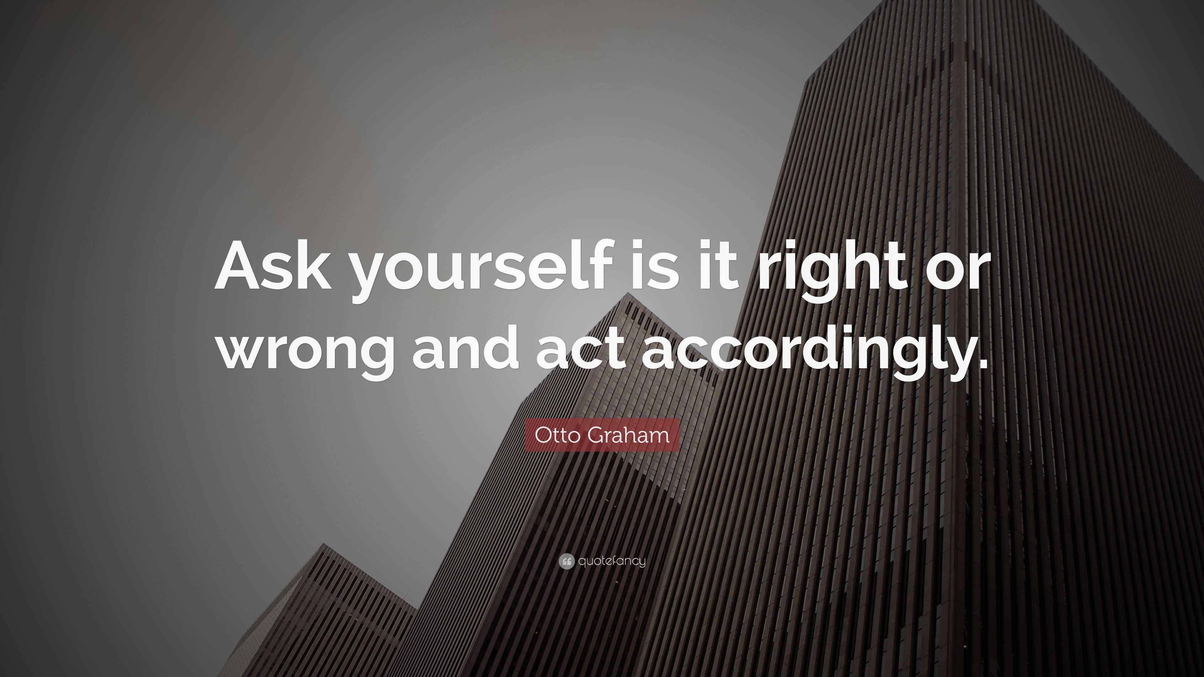 Otto Graham Quote: “Ask yourself is it right or wrong and act accordingly.”