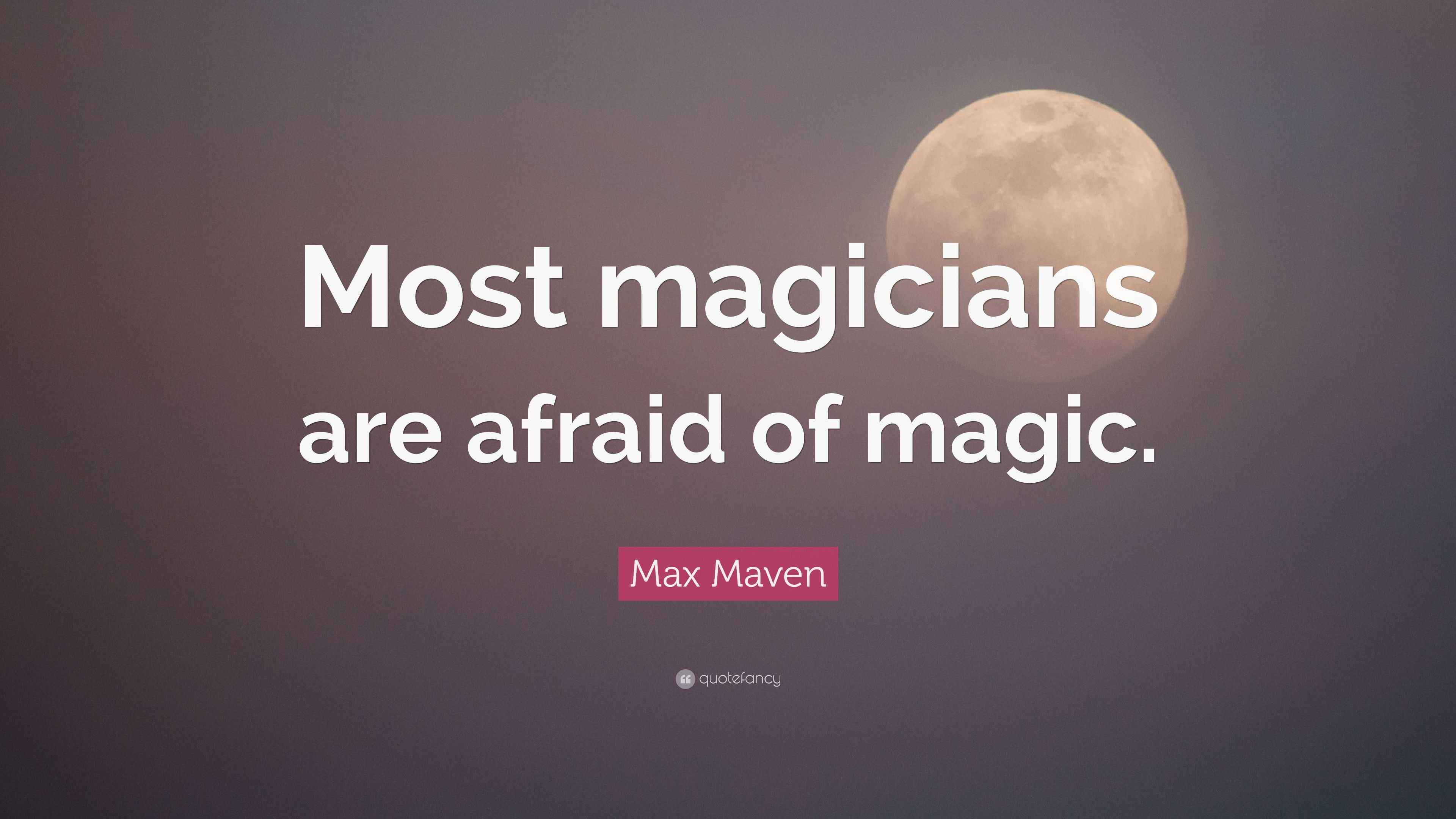Max Maven Quote: “Most magicians are afraid of magic.”