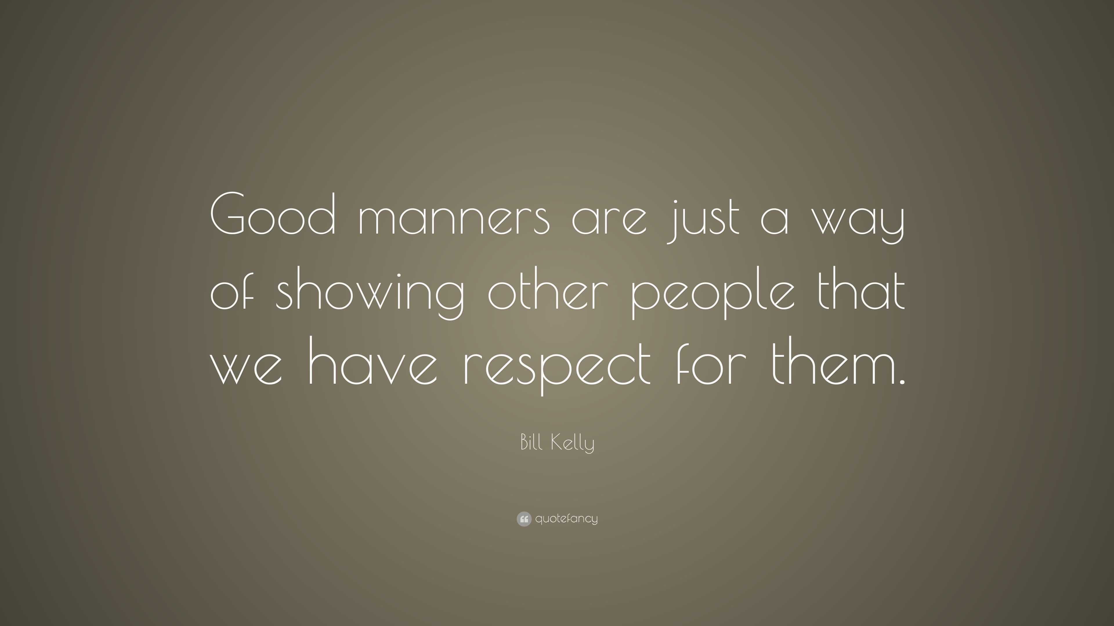 Bill Kelly Quote: “Good manners are just a way of showing other people ...