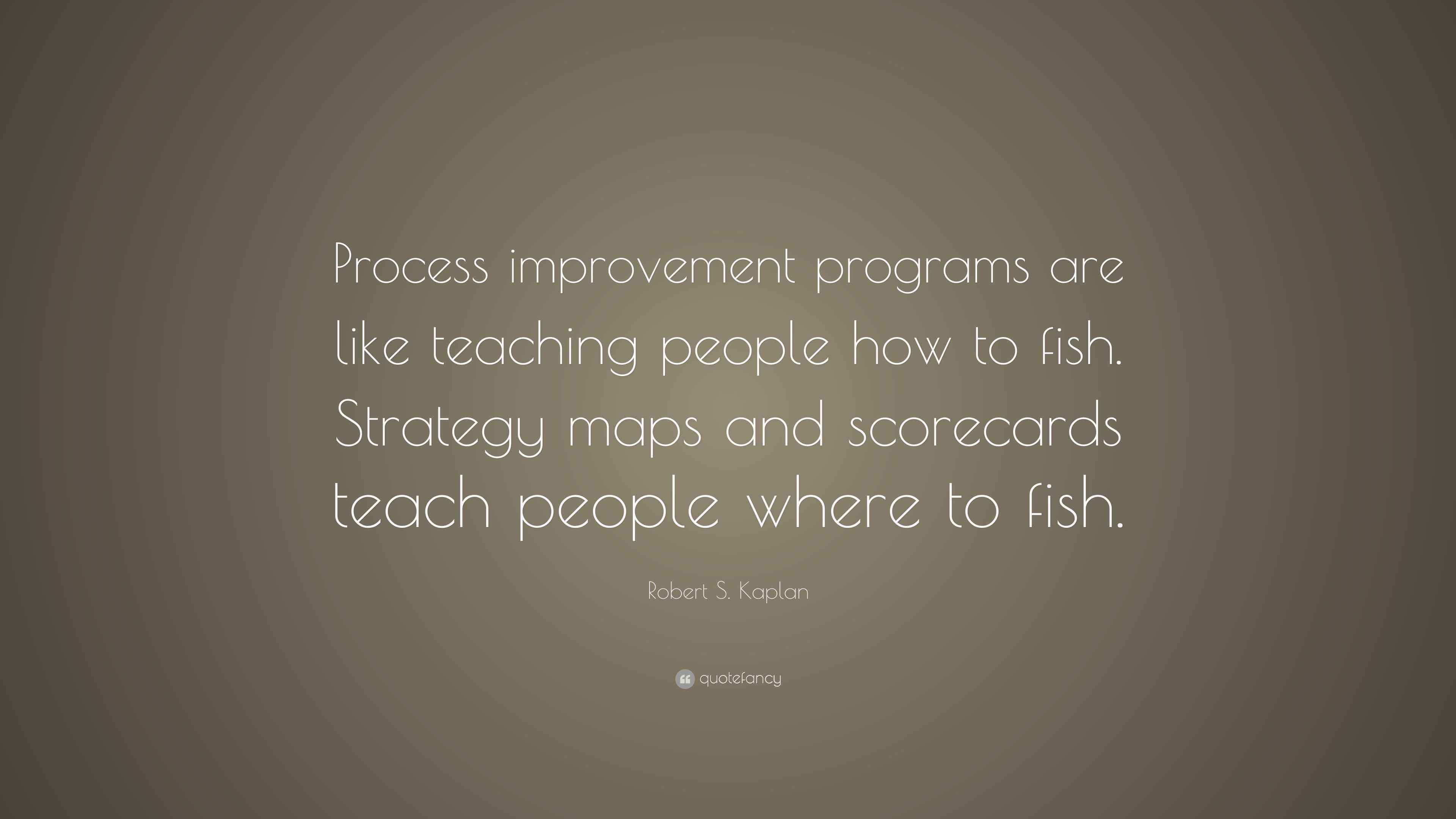 Robert S. Kaplan Quote: “Process improvement programs are like teaching ...
