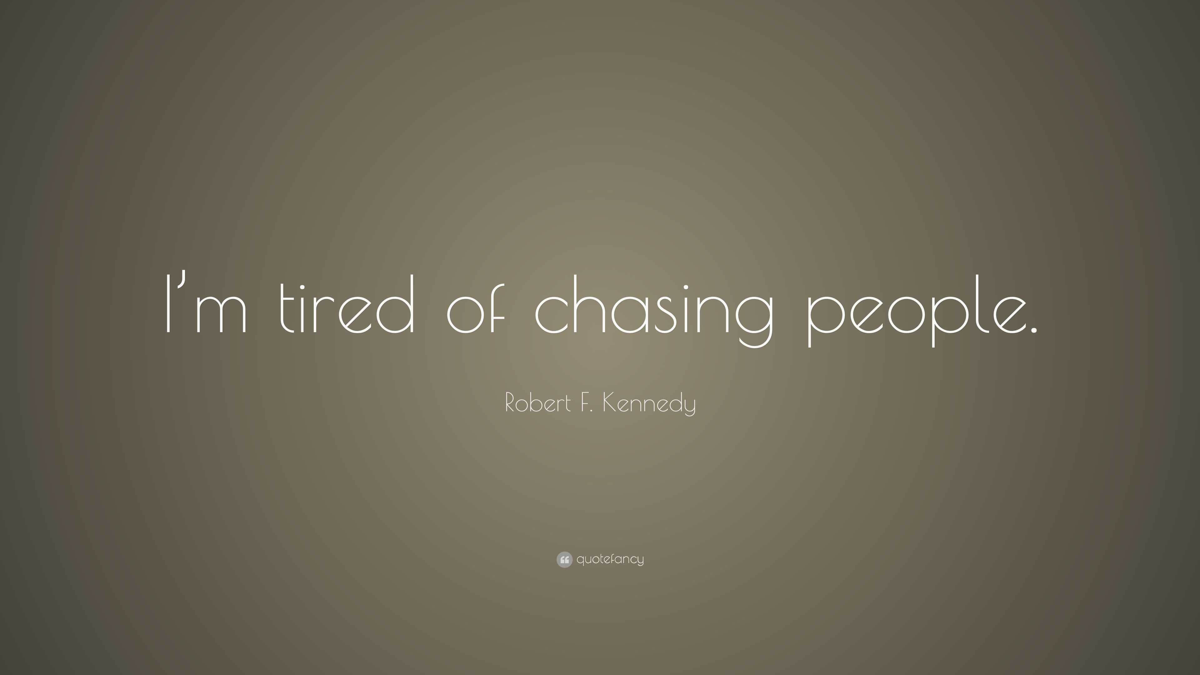 Robert F. Kennedy Quote: “I’m tired of chasing people.”
