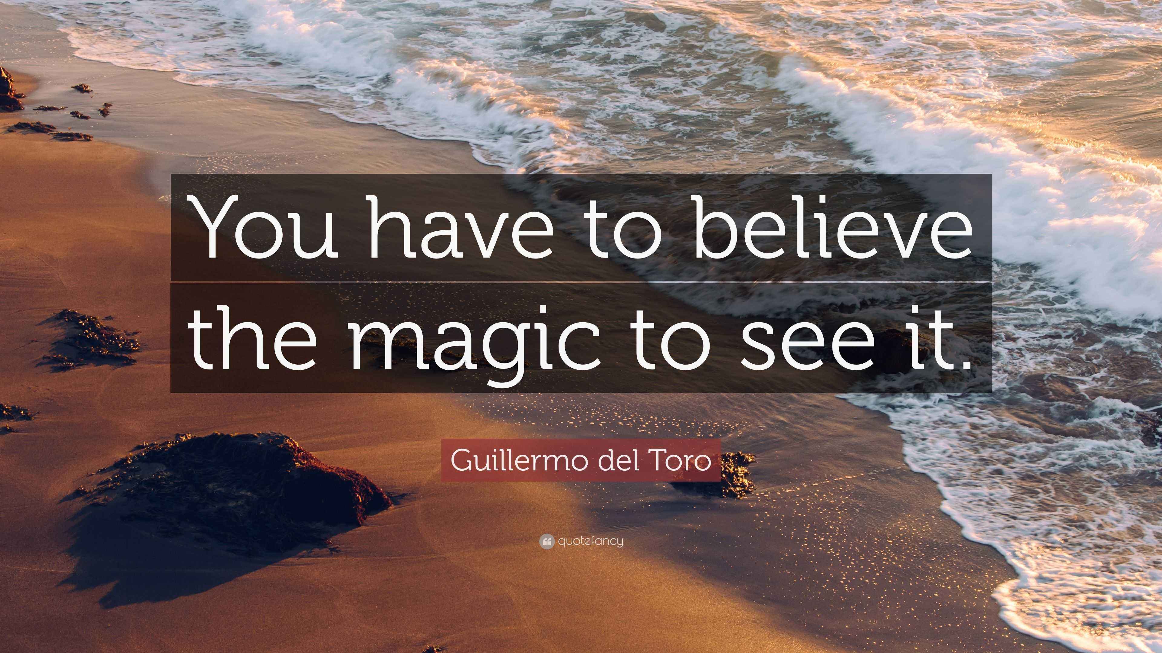 Guillermo del Toro Quote: “You have to believe the magic to see it.”
