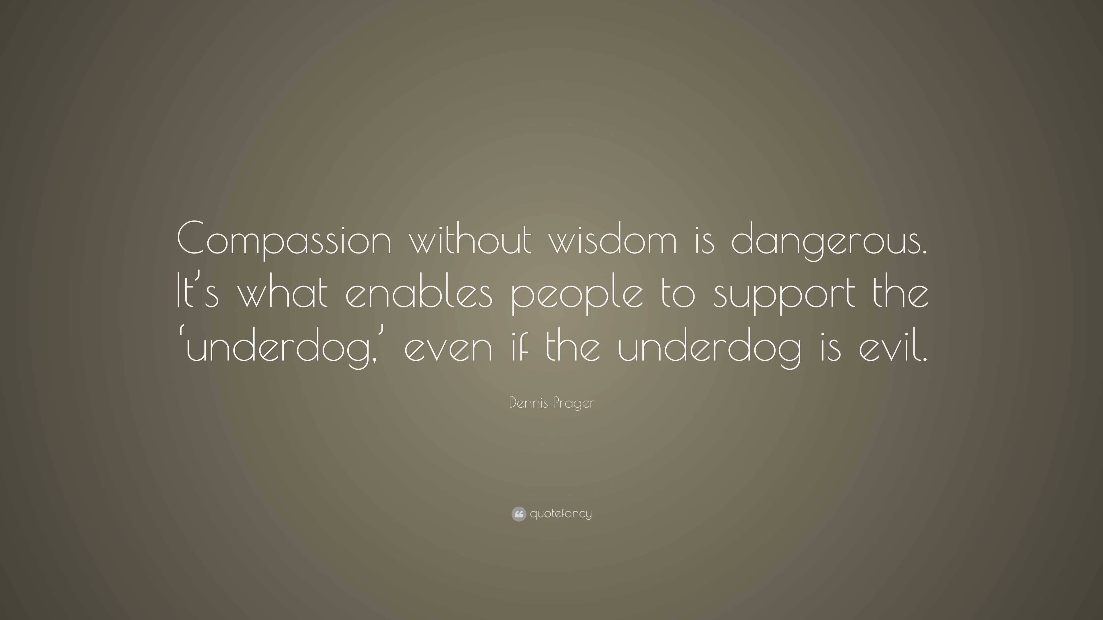 Dennis Prager Quote: “Compassion without wisdom is dangerous. It’s what ...