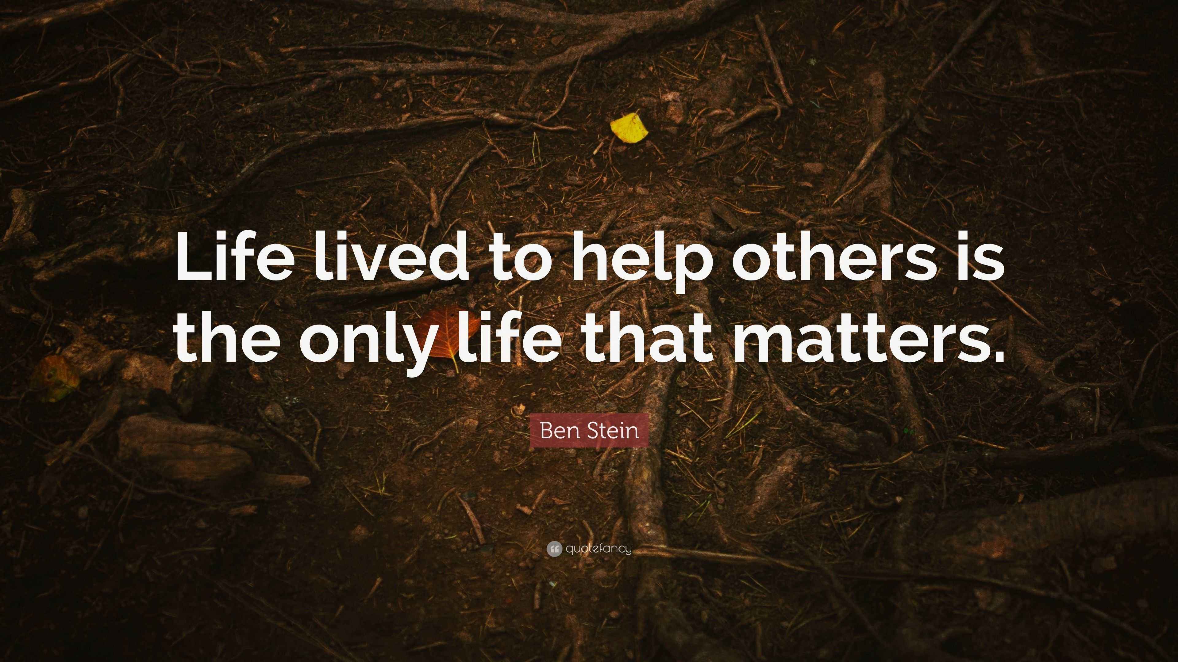 Ben Stein Quote: “Life lived to help others is the only life that matters.”