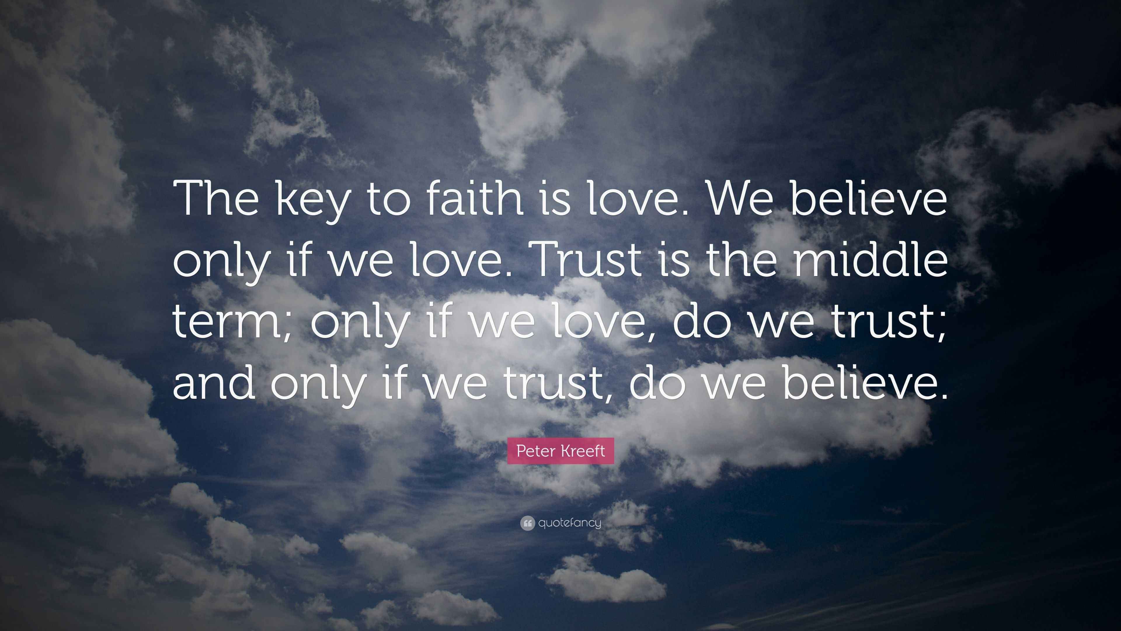 Peter Kreeft Quote: “The key to faith is love. We believe only if we ...