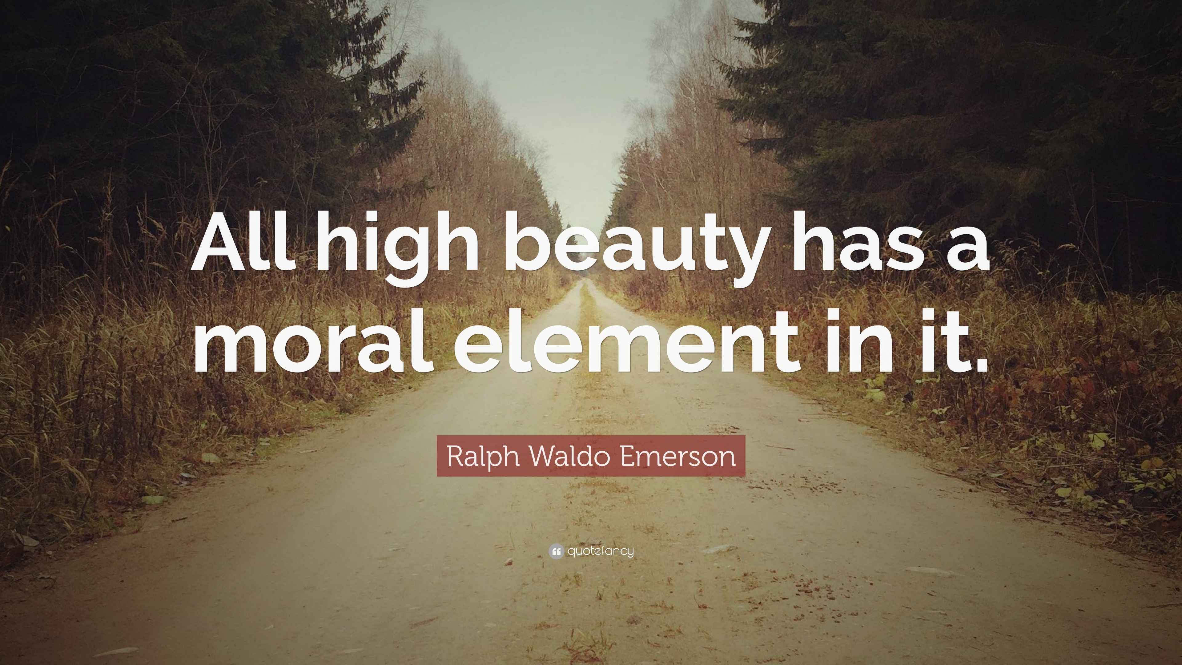 Ralph Waldo Emerson Quote: “All high beauty has a moral element in it.”