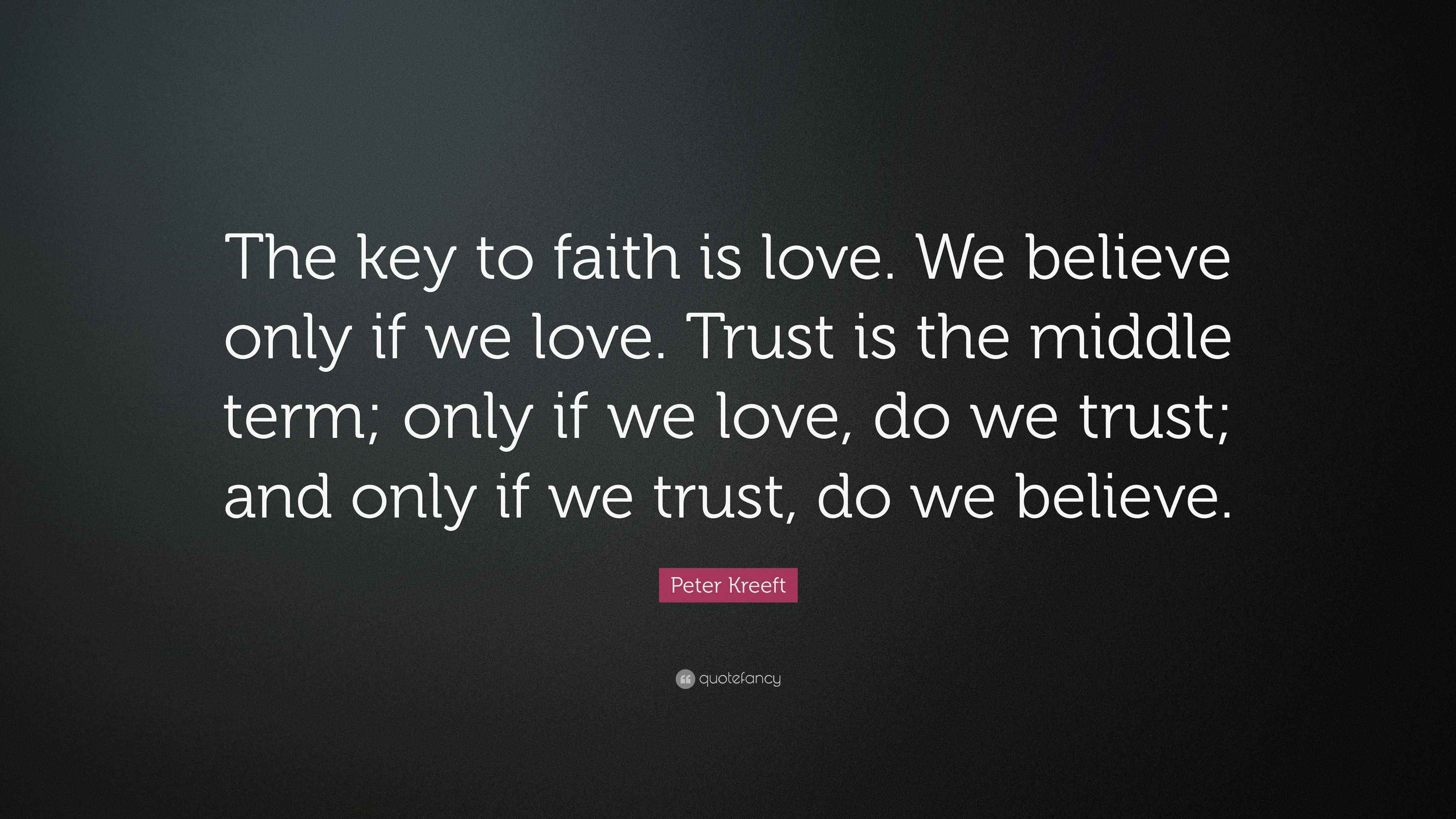Peter Kreeft Quote: “The key to faith is love. We believe only if we ...