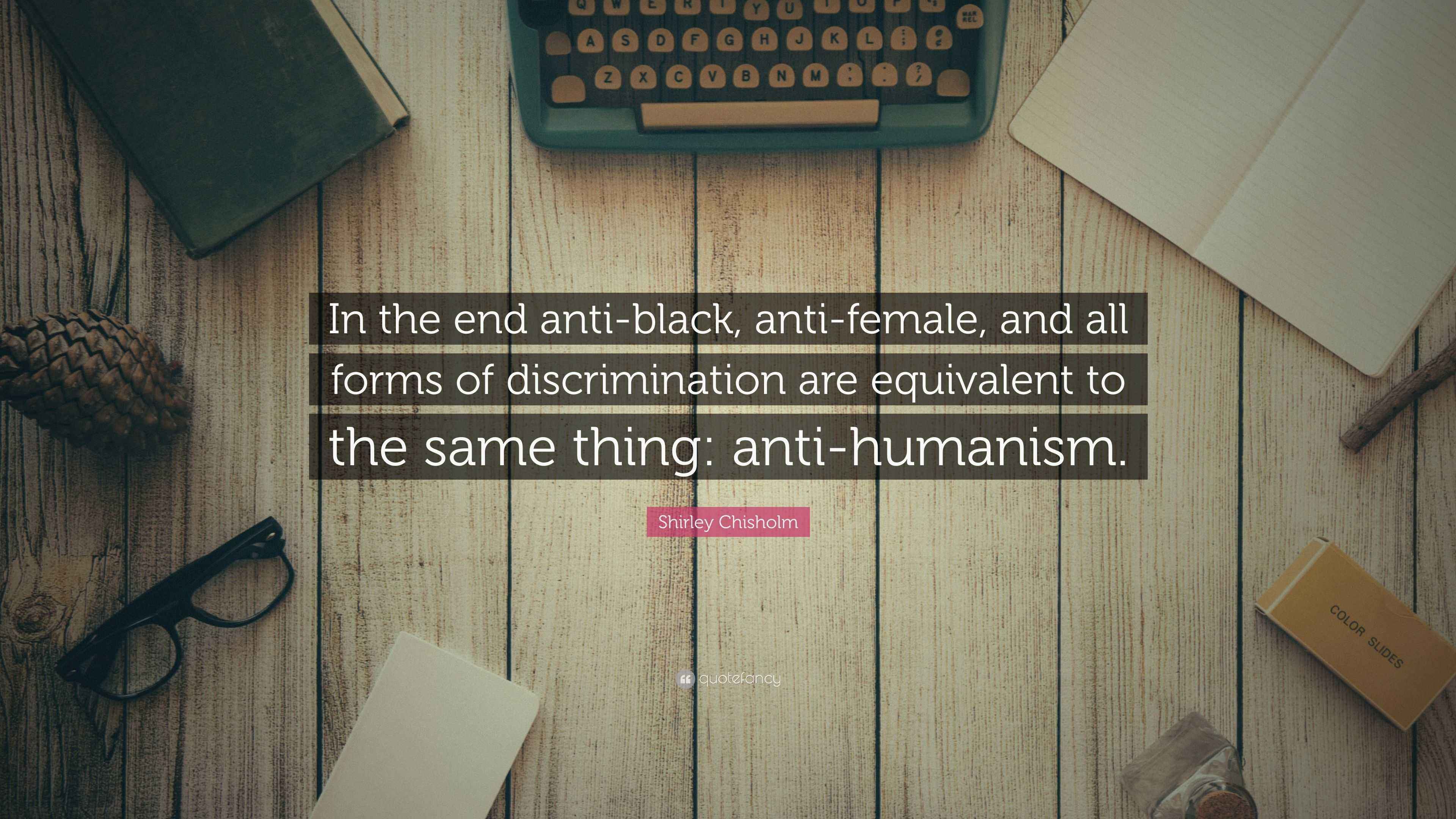 Shirley Chisholm Quote: “In the end anti-black, anti-female, and all ...