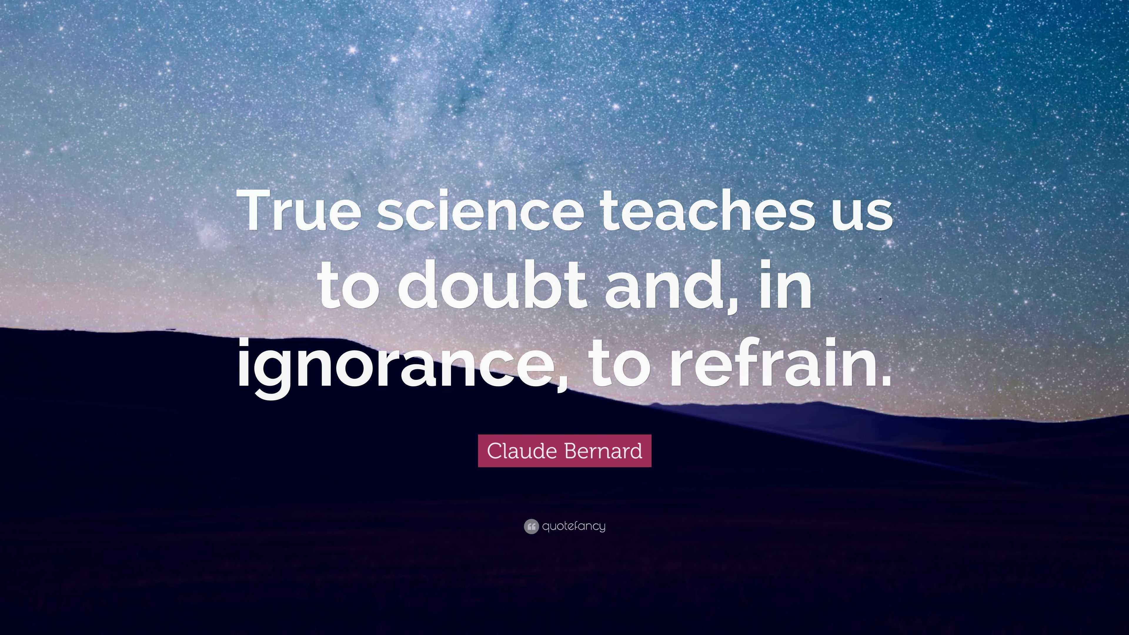 Claude Bernard Quote: “True science teaches us to doubt and, in ...
