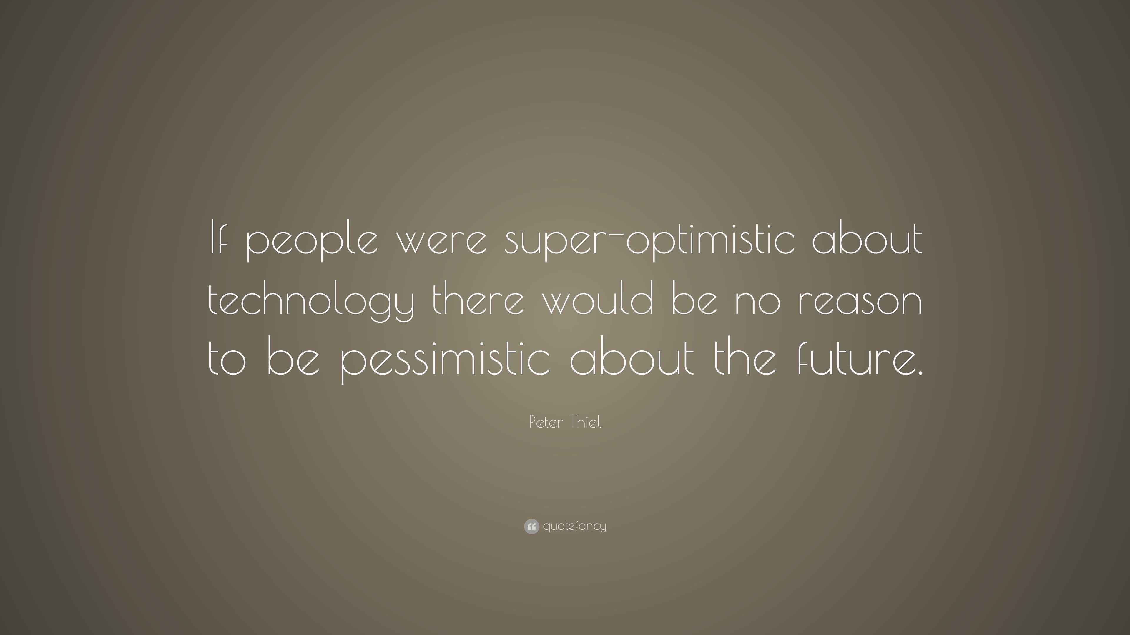 Peter Thiel Quote: “If people were super-optimistic about technology ...