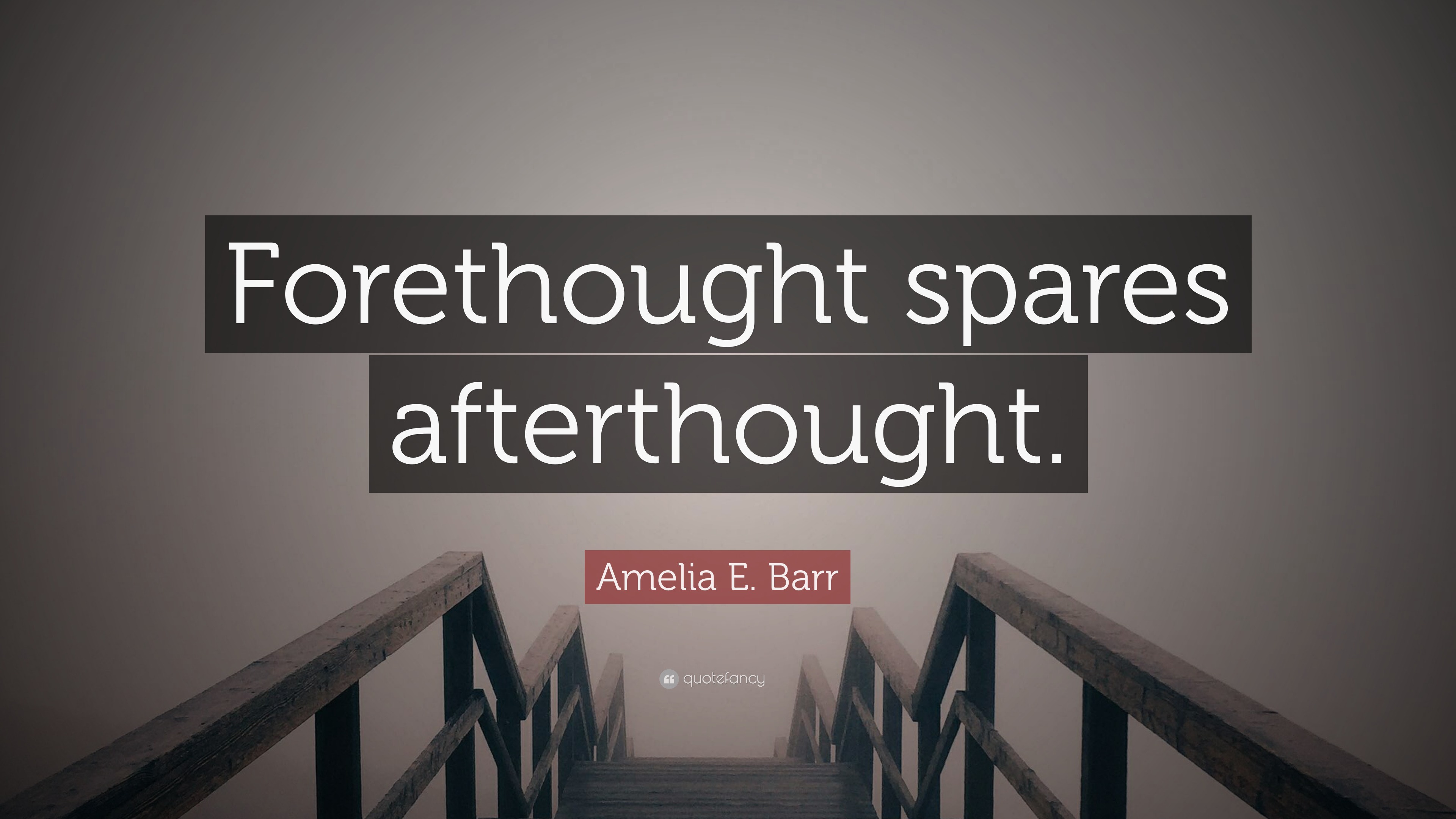 Amelia E. Barr Quote: “Forethought spares afterthought.”
