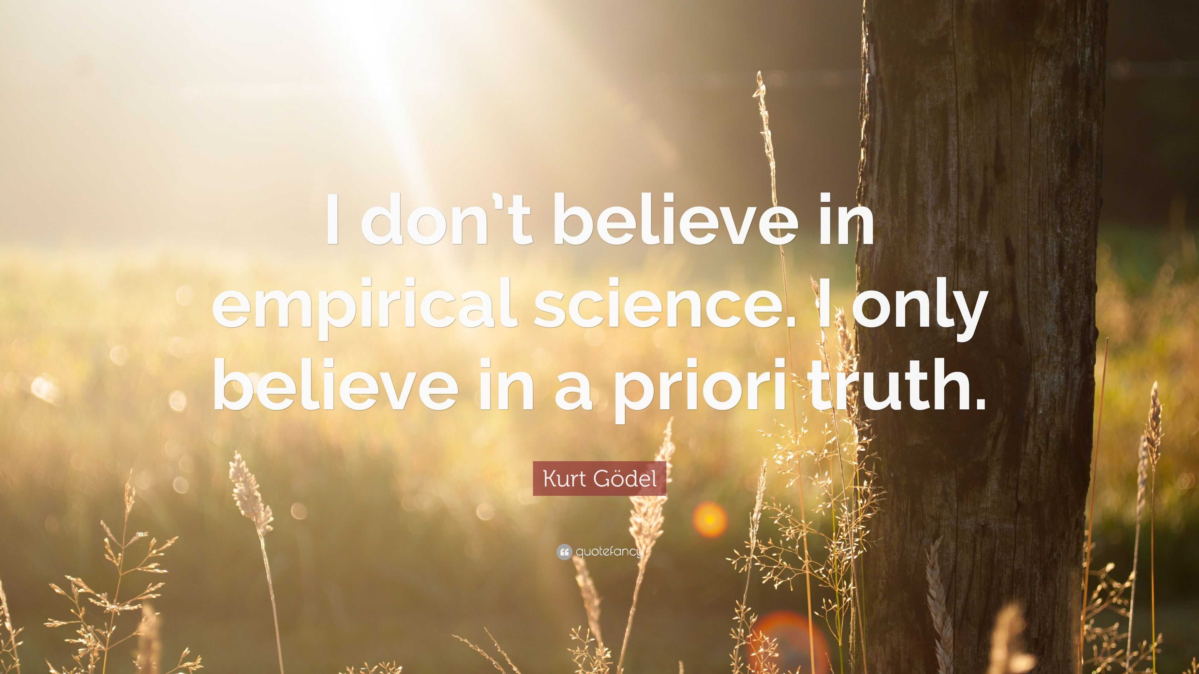 Kurt Gödel Quote: “I don’t believe in empirical science. I only believe ...
