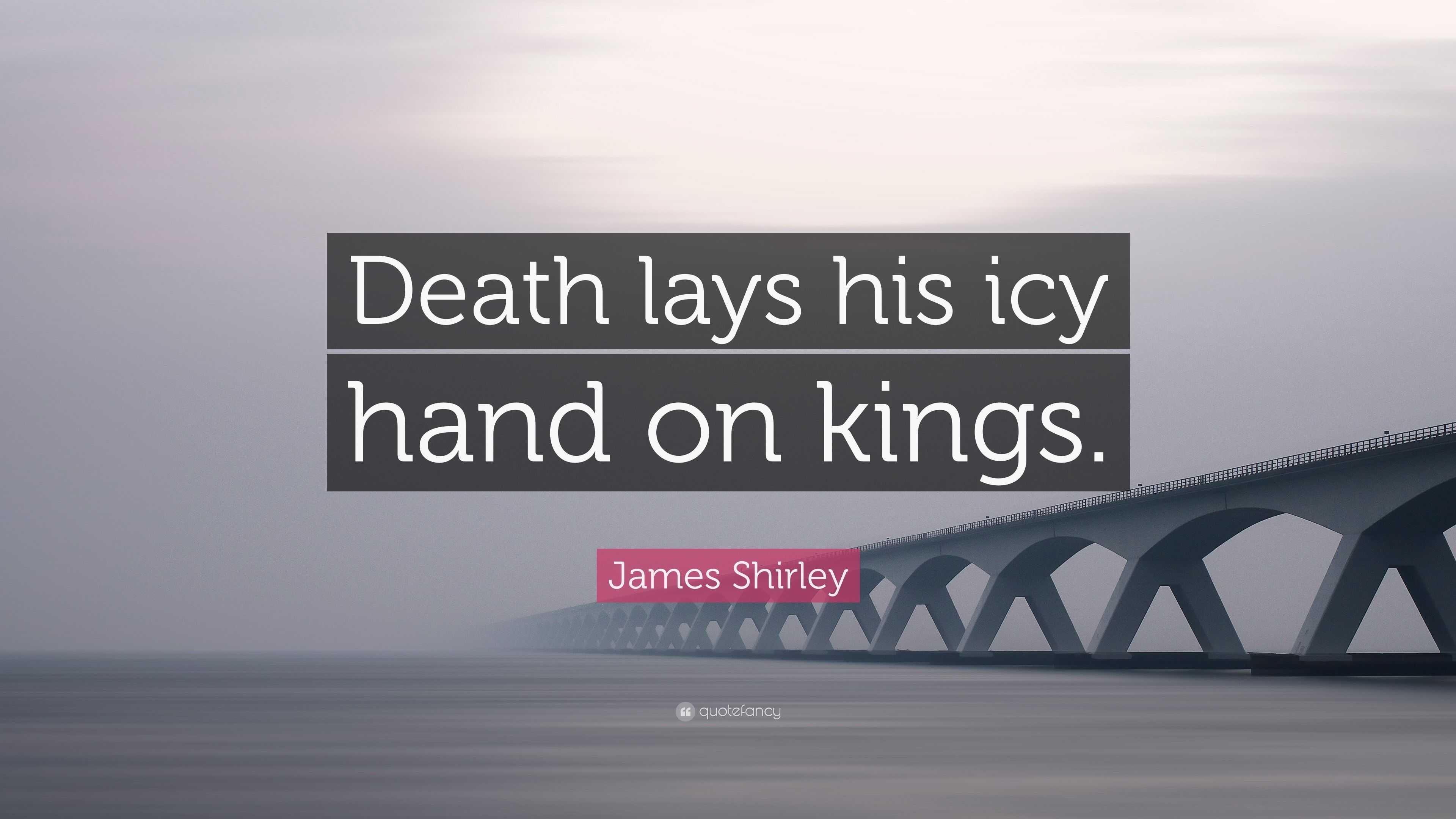 James Shirley Quote: “Death lays his icy hand on kings.”