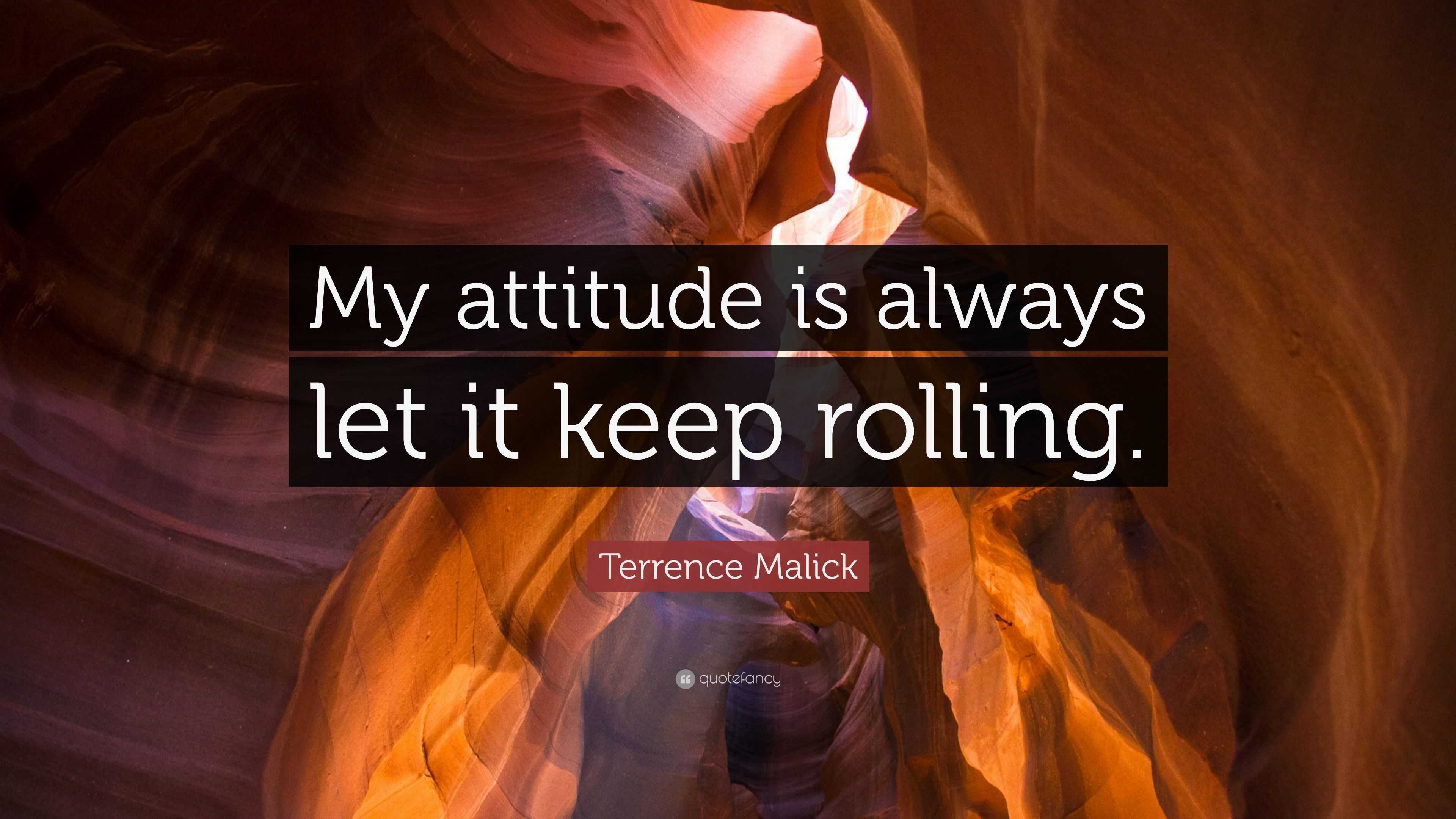 Terrence Malick Quote: “My attitude is always let it keep rolling.”