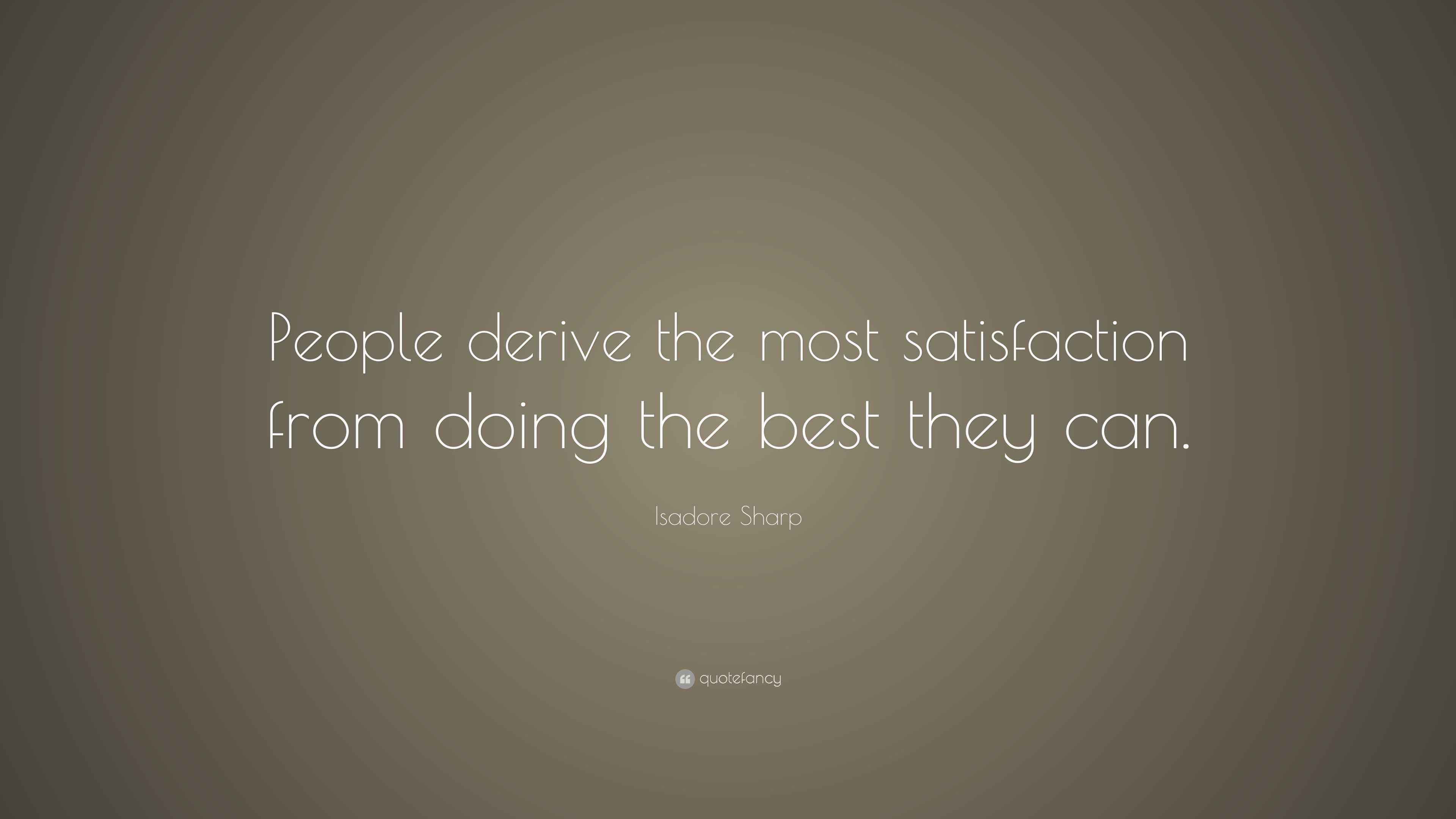 Isadore Sharp Quote: “People derive the most satisfaction from doing ...