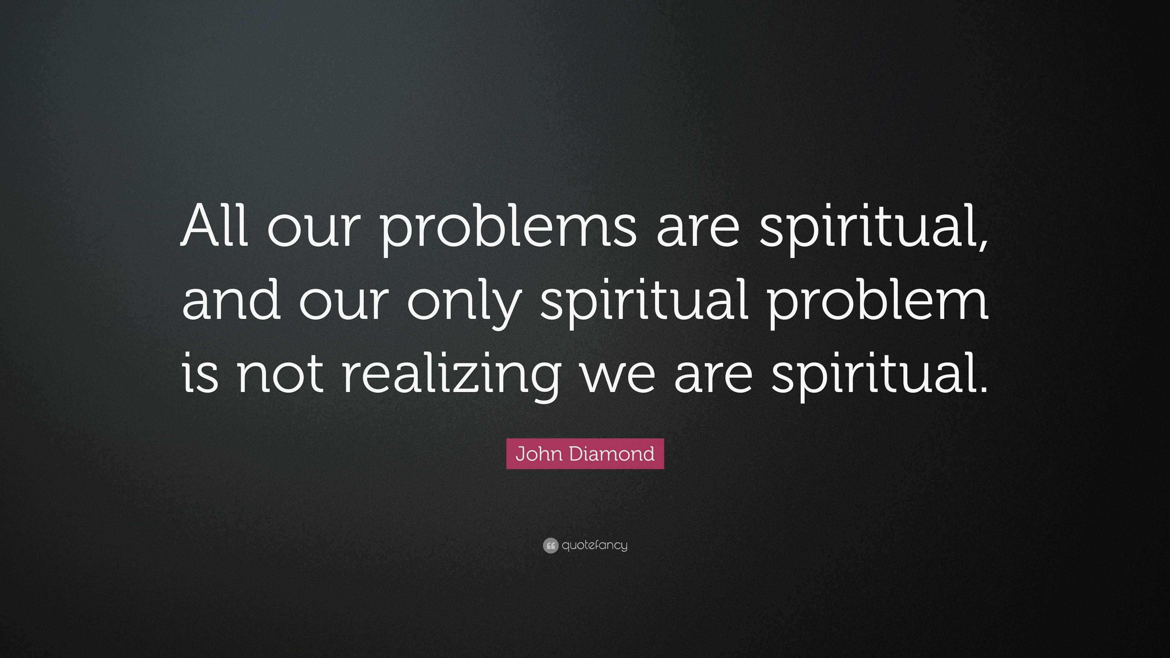 John Diamond Quote: “All our problems are spiritual, and our only ...