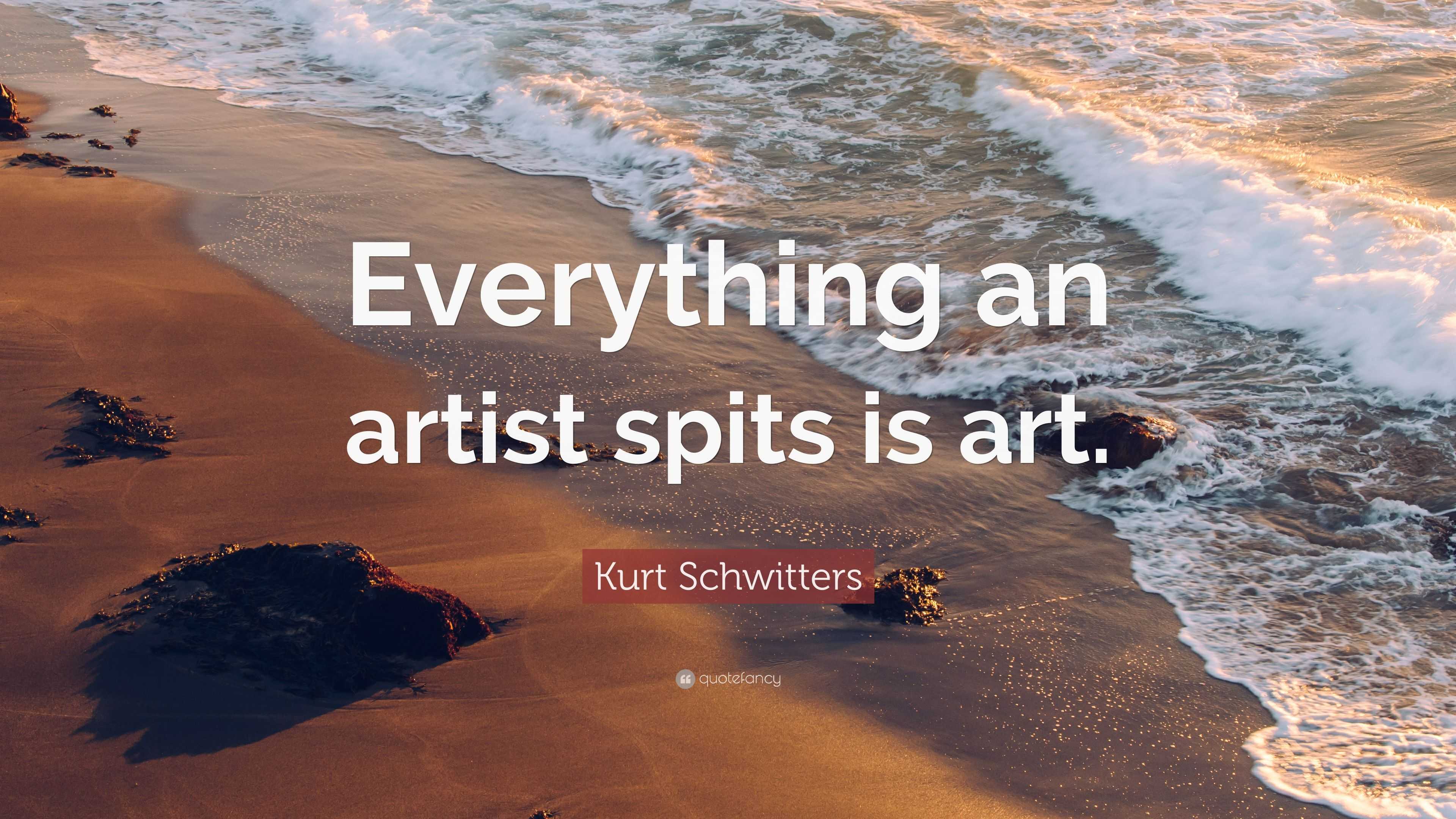 Kurt Schwitters Quote: “Everything an artist spits is art.”
