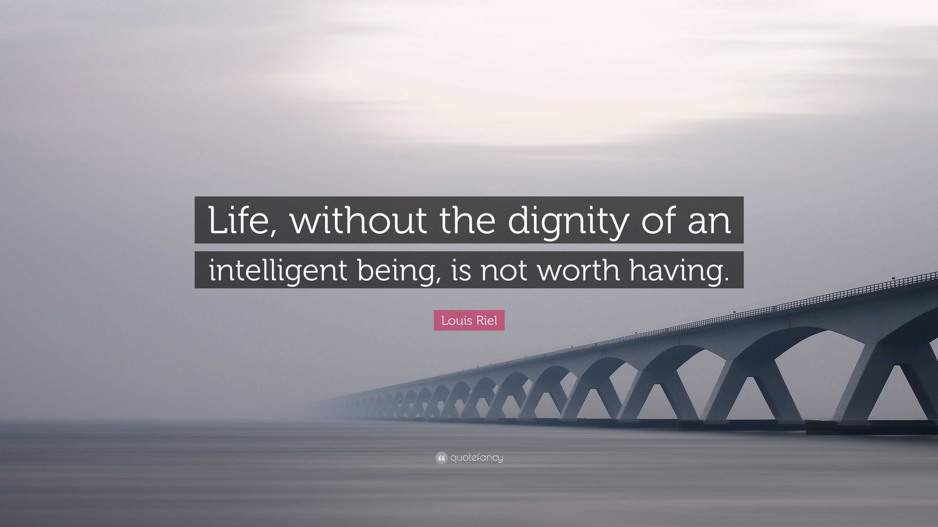 Louis Riel Quote: “Life, without the dignity of an intelligent being ...