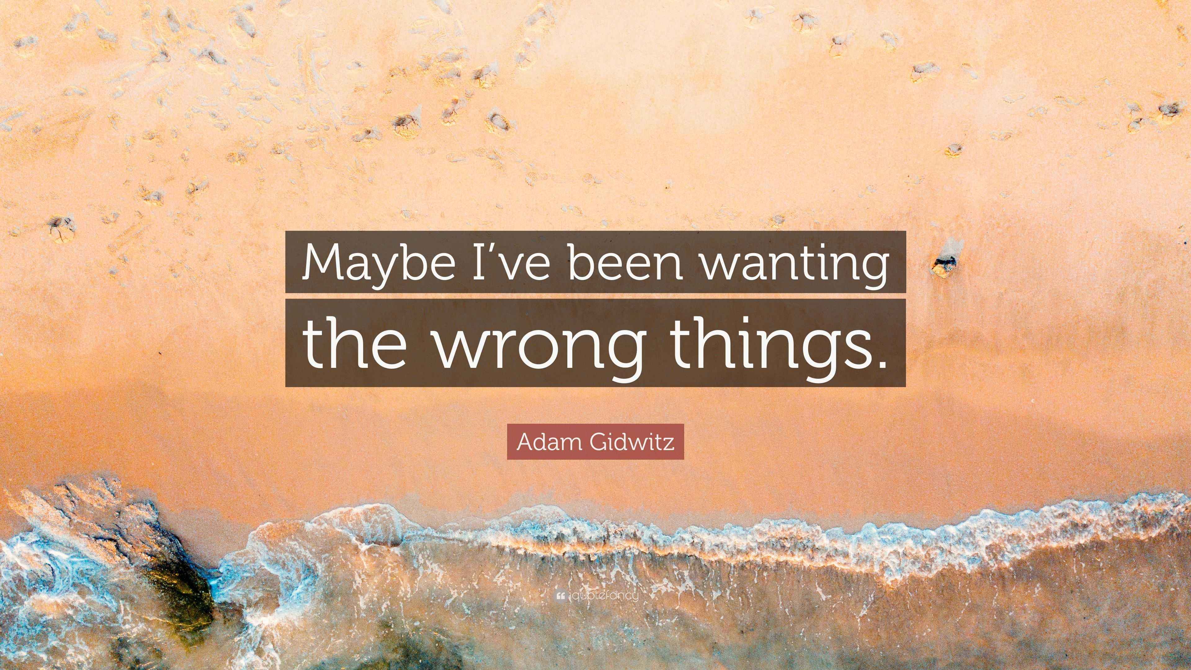 Adam Gidwitz Quote: “Maybe I’ve been wanting the wrong things.”