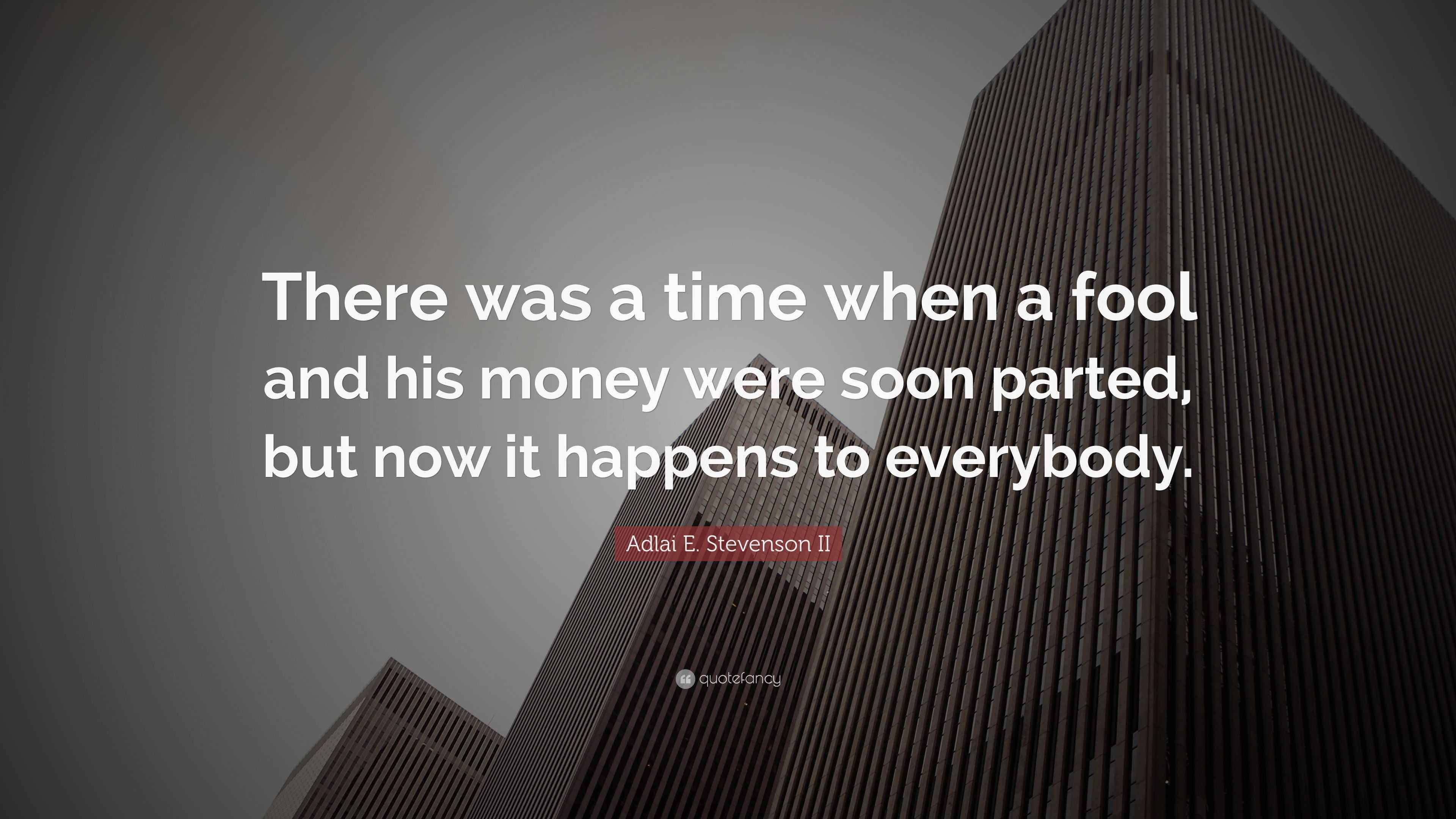 Adlai E. Stevenson II Quote: “There was a time when a fool and his ...