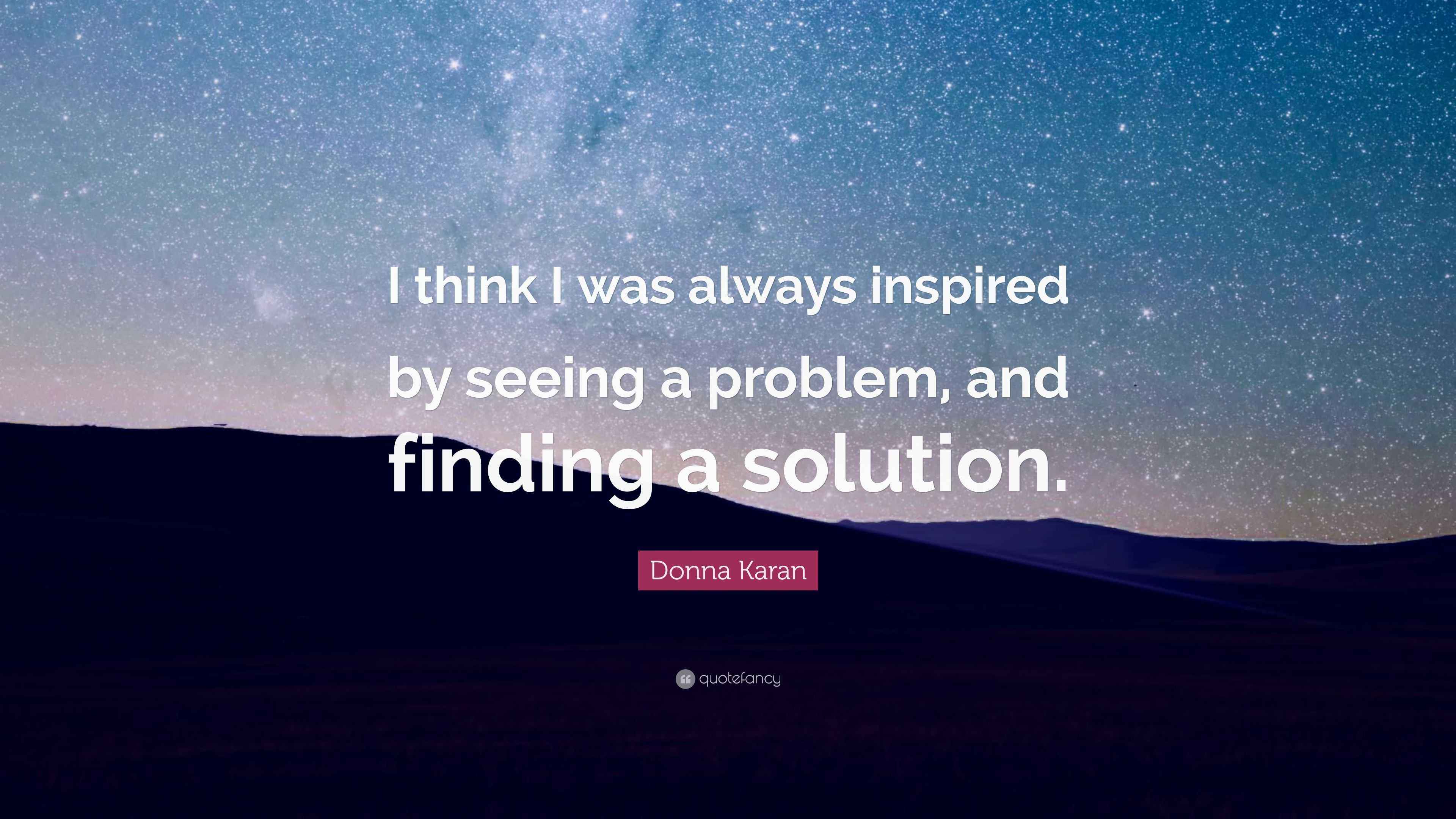 Donna Karan Quote: “I think I was always inspired by seeing a problem ...