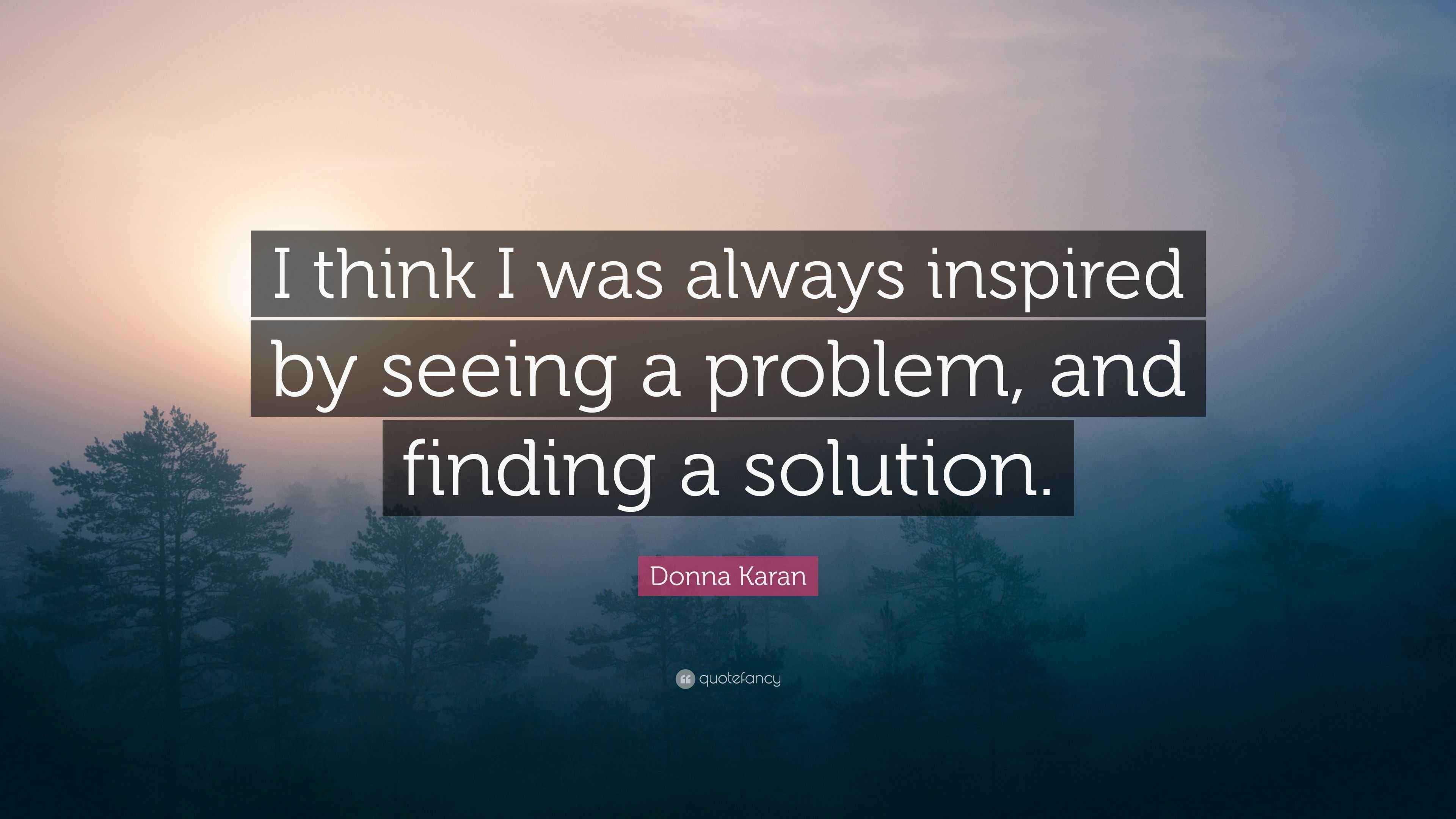 Donna Karan Quote: “I think I was always inspired by seeing a problem ...