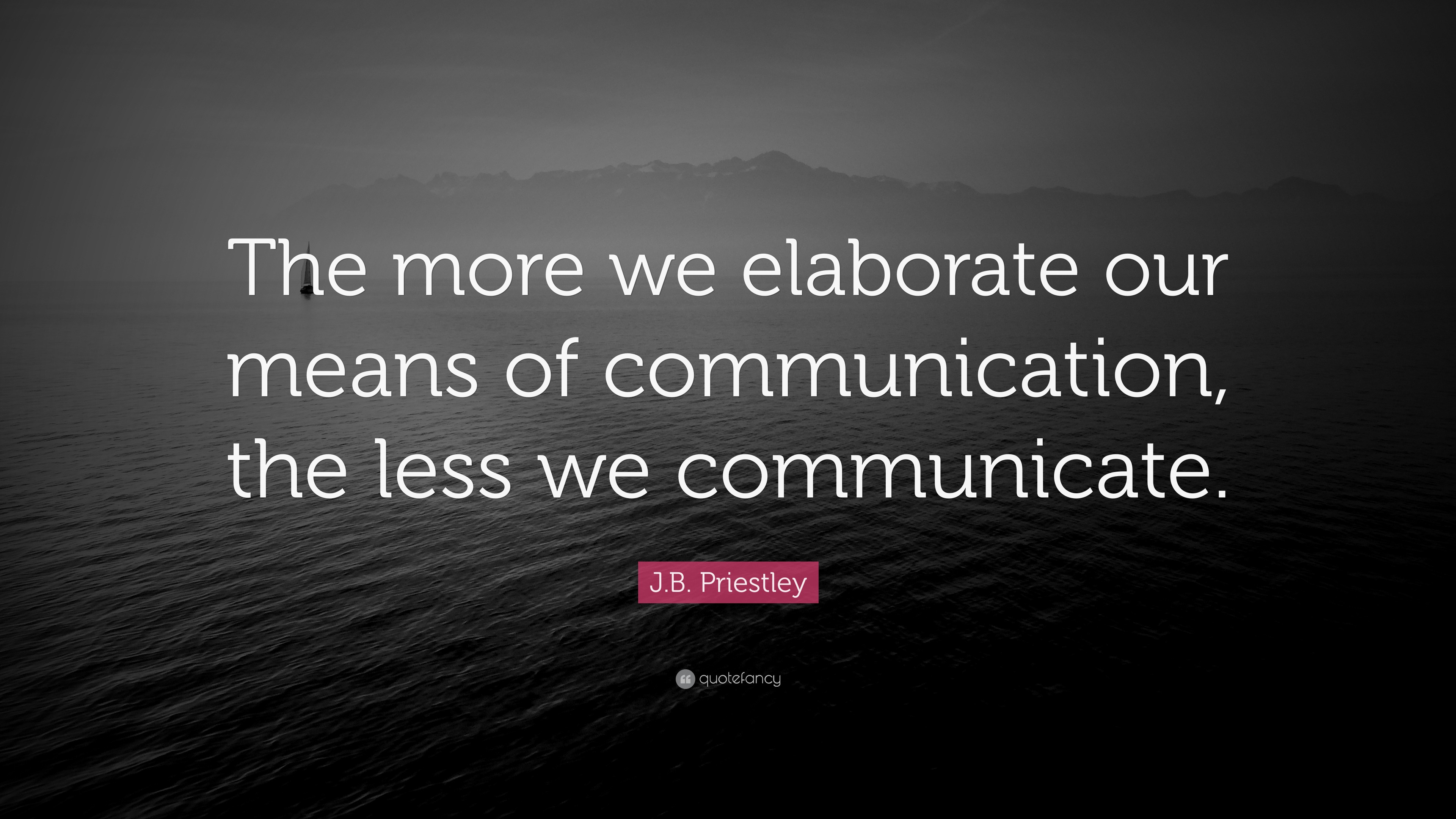 J.B. Priestley Quote: “The more we elaborate our means of communication ...