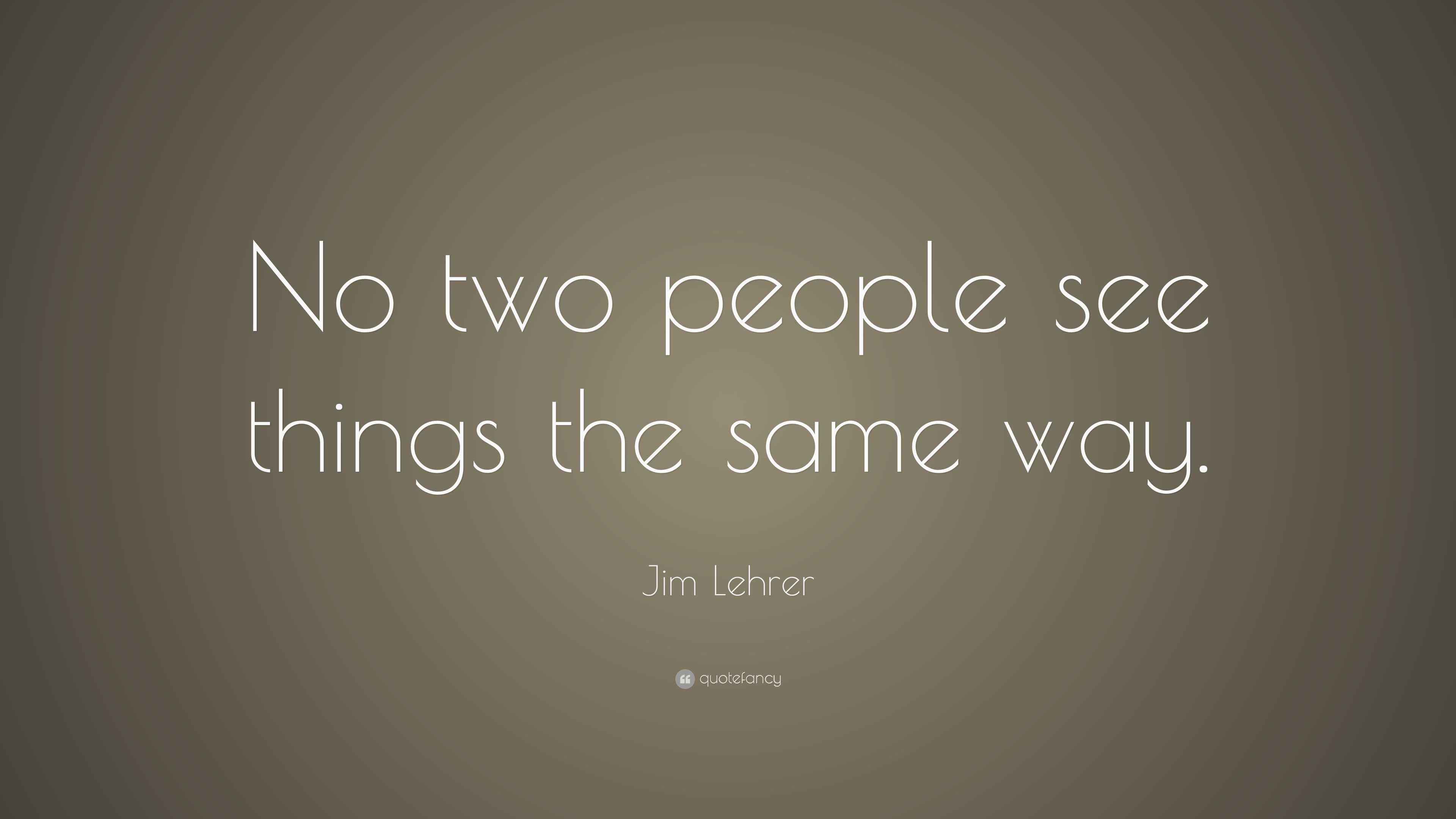 Jim Lehrer Quote: “No two people see things the same way.”