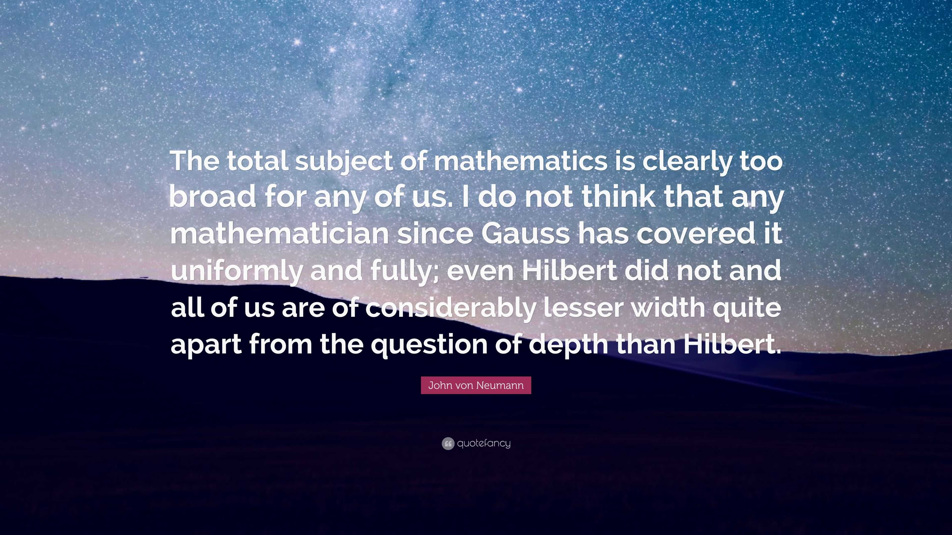 John von Neumann Quote: “The total subject of mathematics is clearly ...