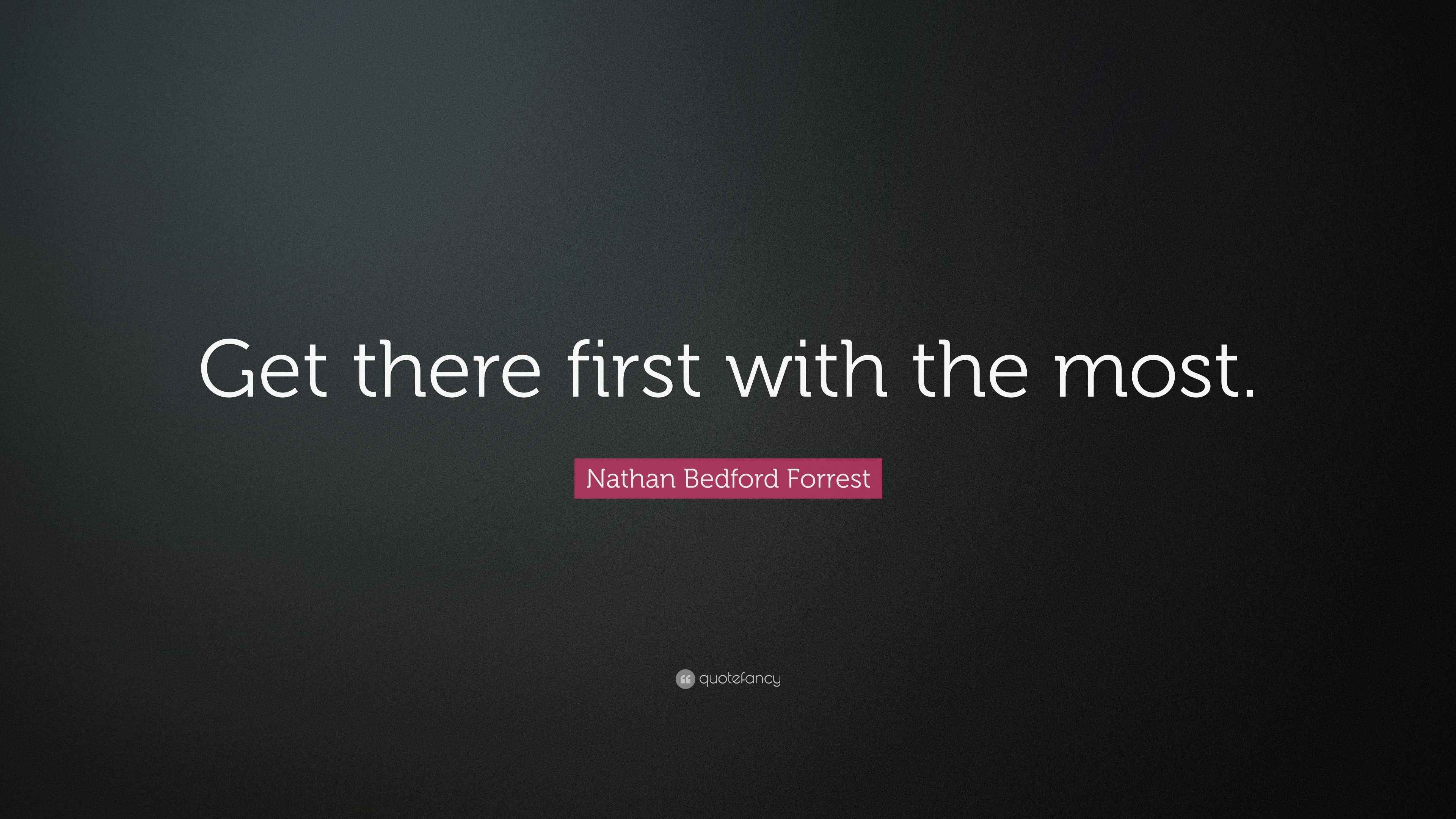 Nathan Bedford Forrest Quote: “Get there first with the most.”