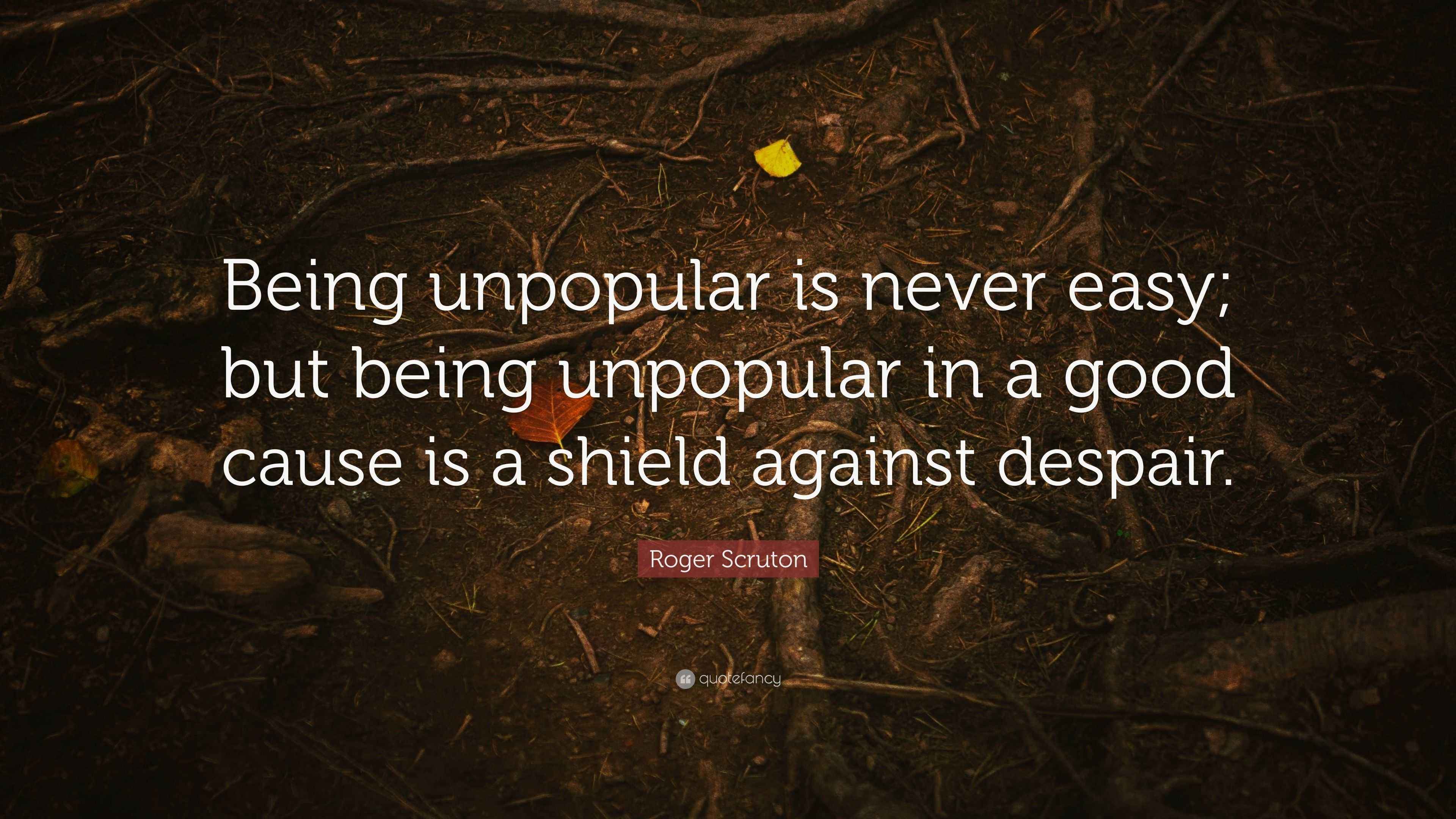 Roger Scruton Quote: “Being unpopular is never easy; but being ...