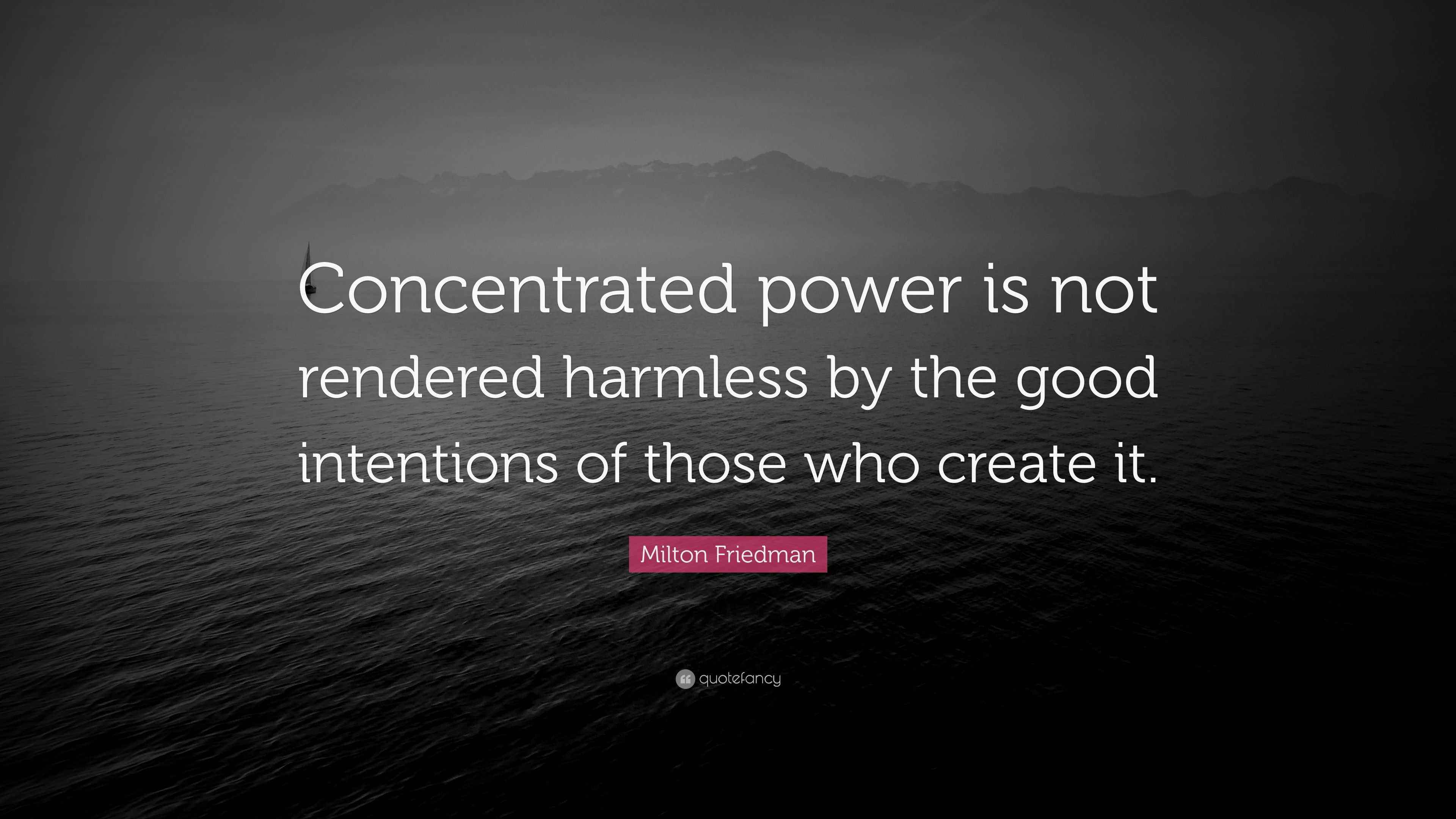 Milton Friedman Quote: “Concentrated power is not rendered harmless by ...