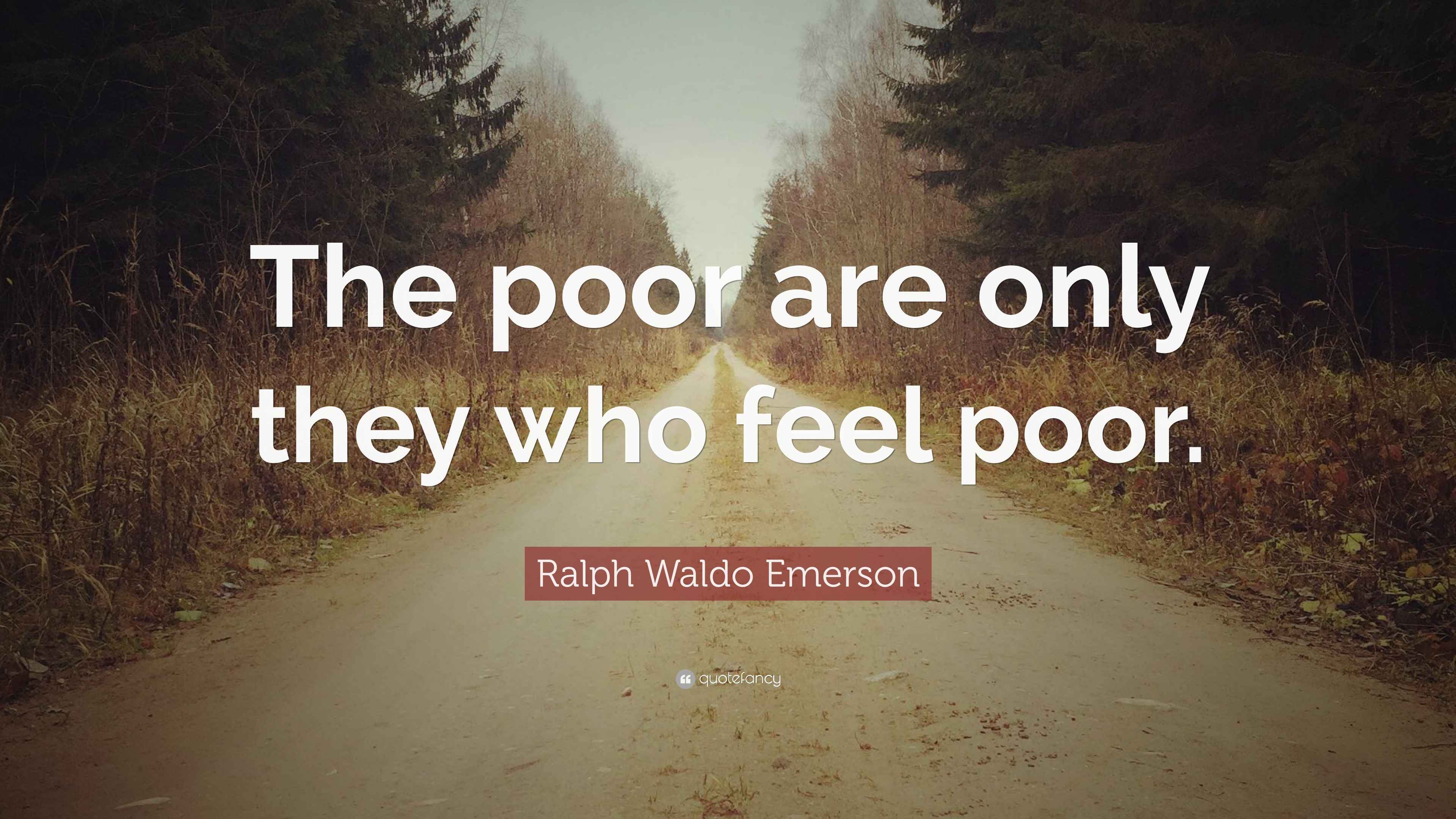 Ralph Waldo Emerson Quote: “The poor are only they who feel poor.”