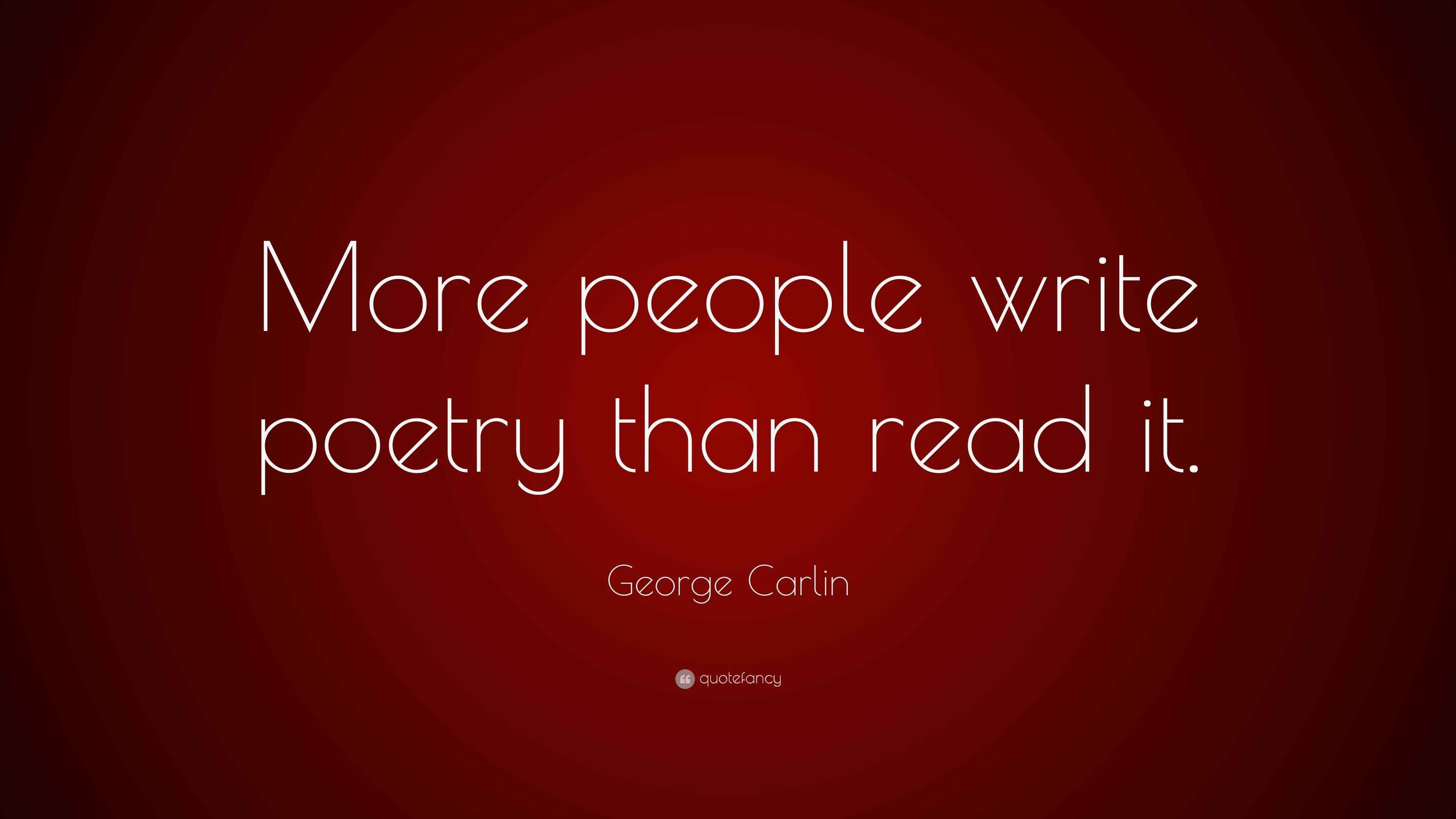 George Carlin Quote: “More people write poetry than read it.”