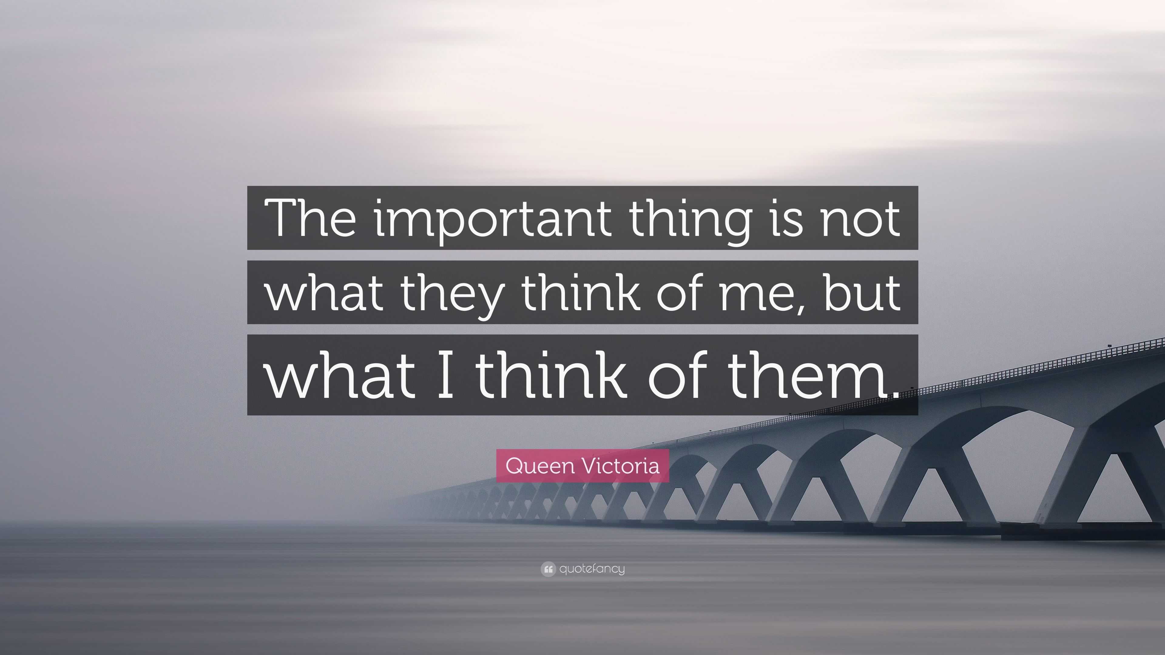 Queen Victoria Quote: “The important thing is not what they think of me ...