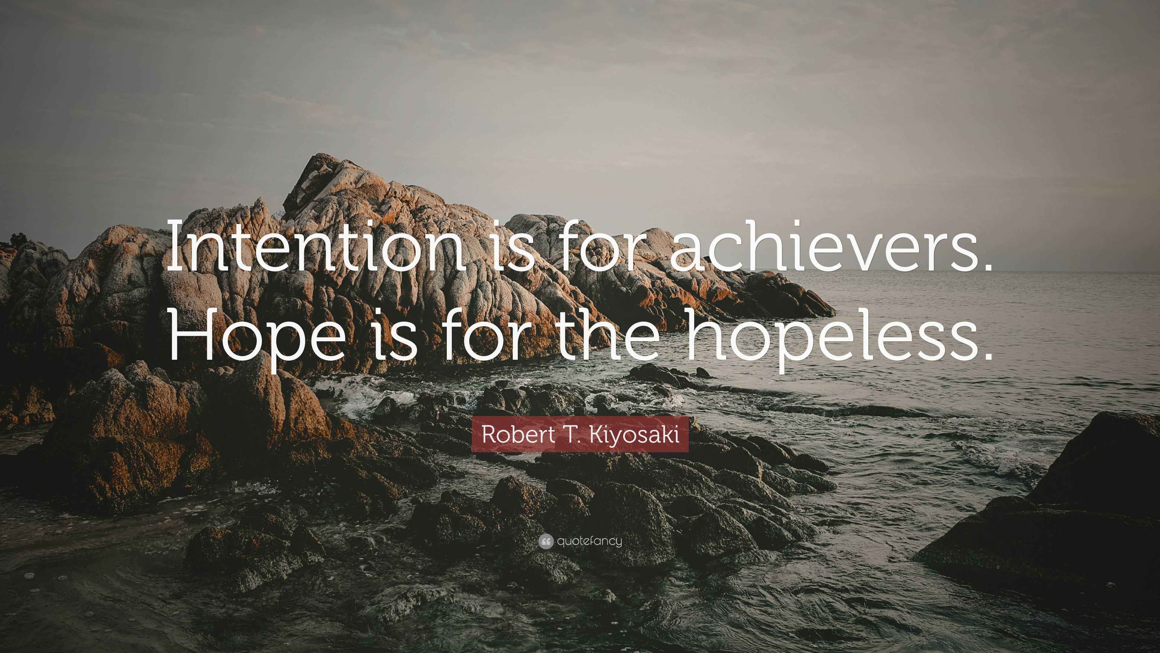 Robert T. Kiyosaki Quote: “Intention is for achievers. Hope is for the ...