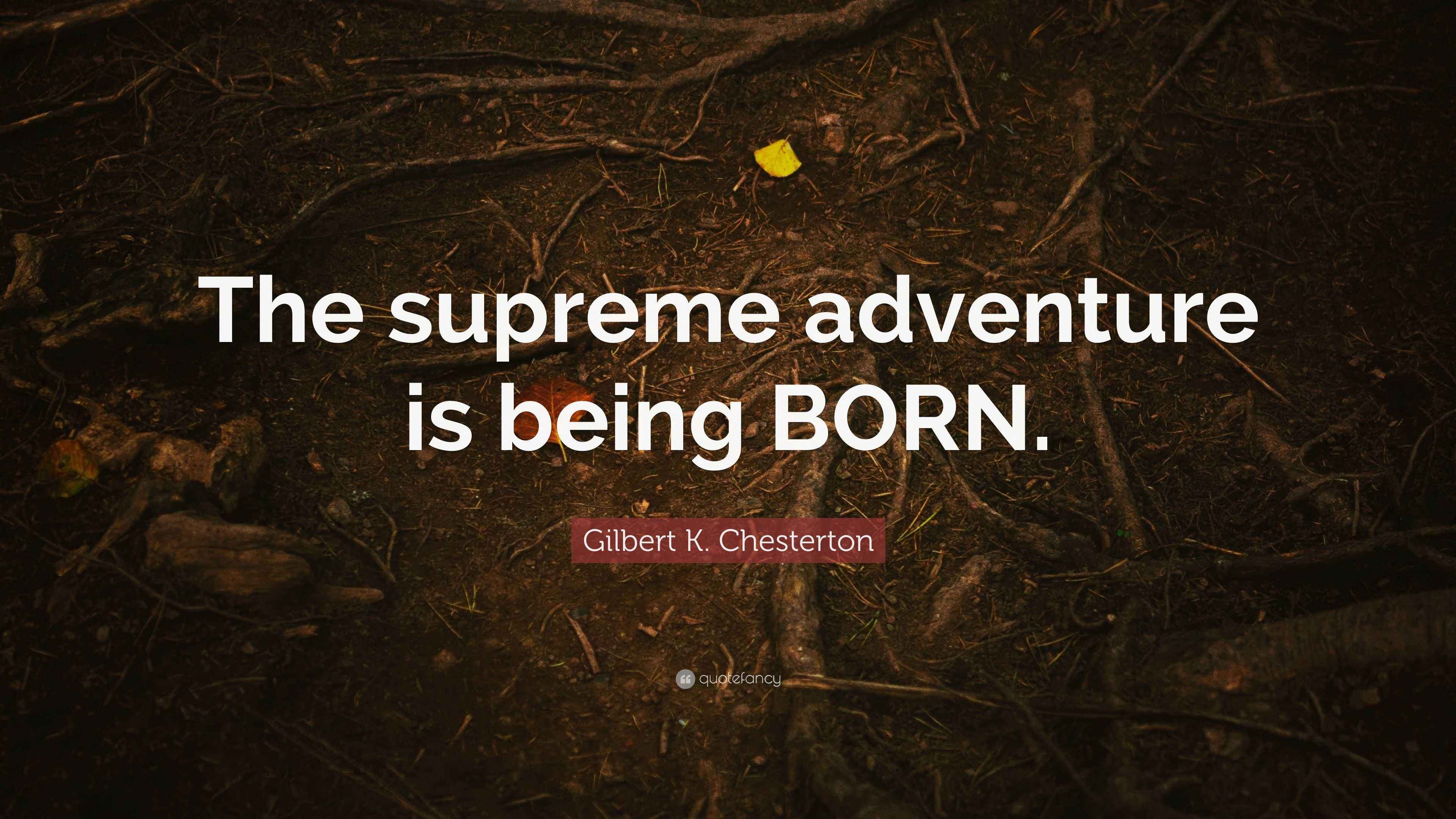 Gilbert K. Chesterton Quote: “The supreme adventure is being BORN.”