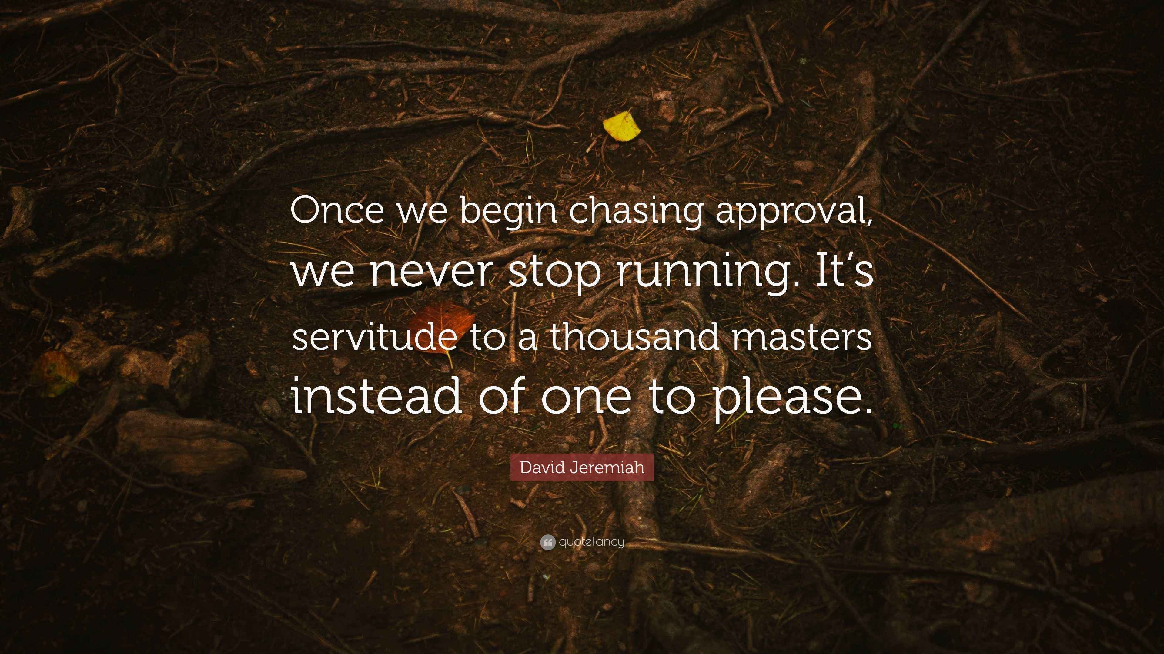 David Jeremiah Quote: “Once we begin chasing approval, we never stop ...