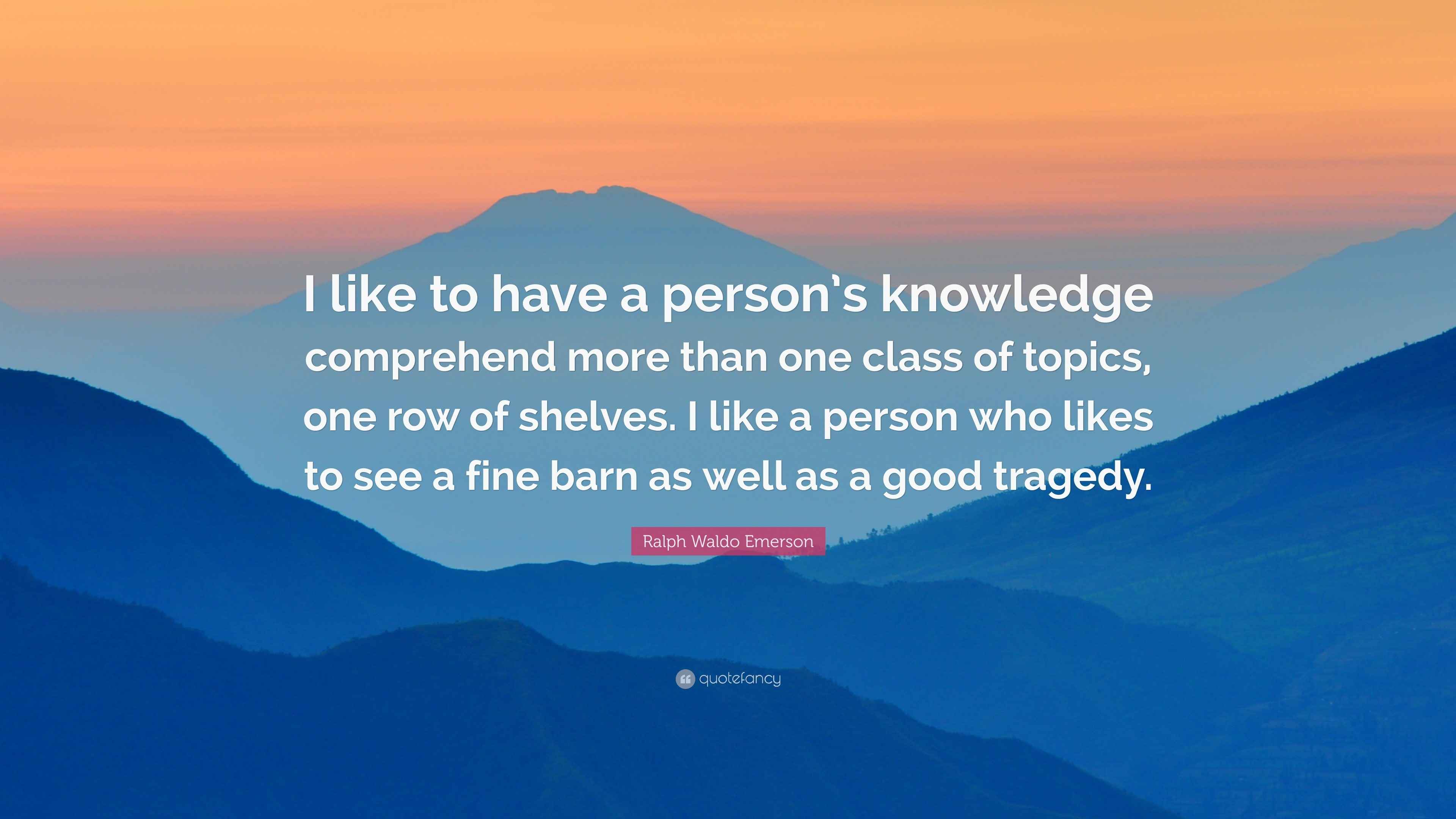 Ralph Waldo Emerson Quote: “I like to have a person’s knowledge ...