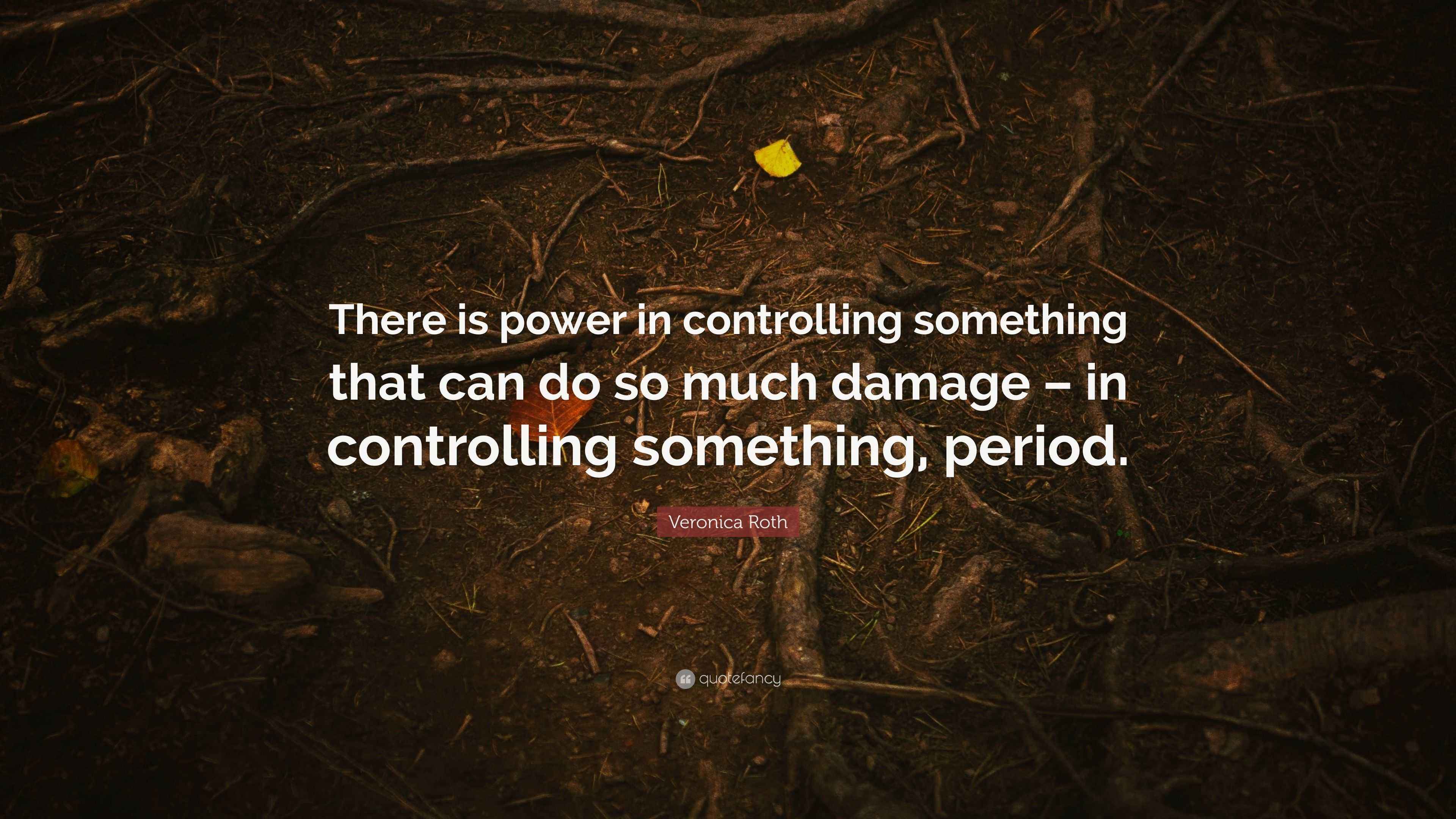 Veronica Roth Quote: “There is power in controlling something that can ...