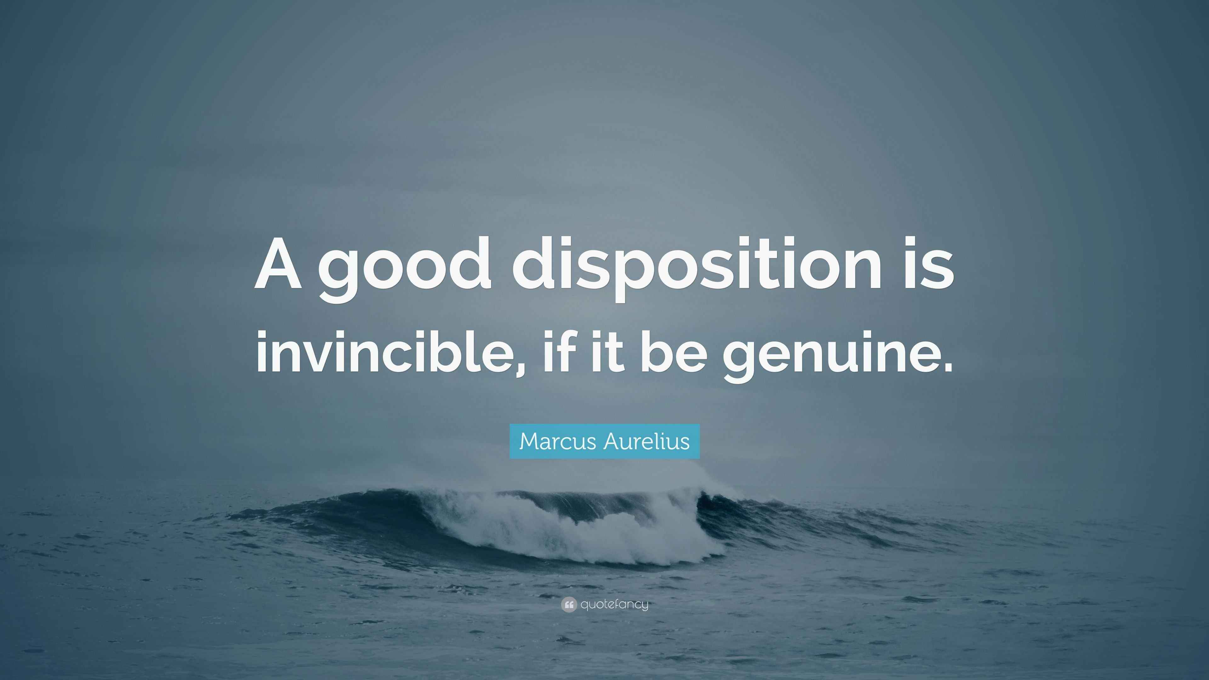 Marcus Aurelius Quote: “A good disposition is invincible, if it be ...