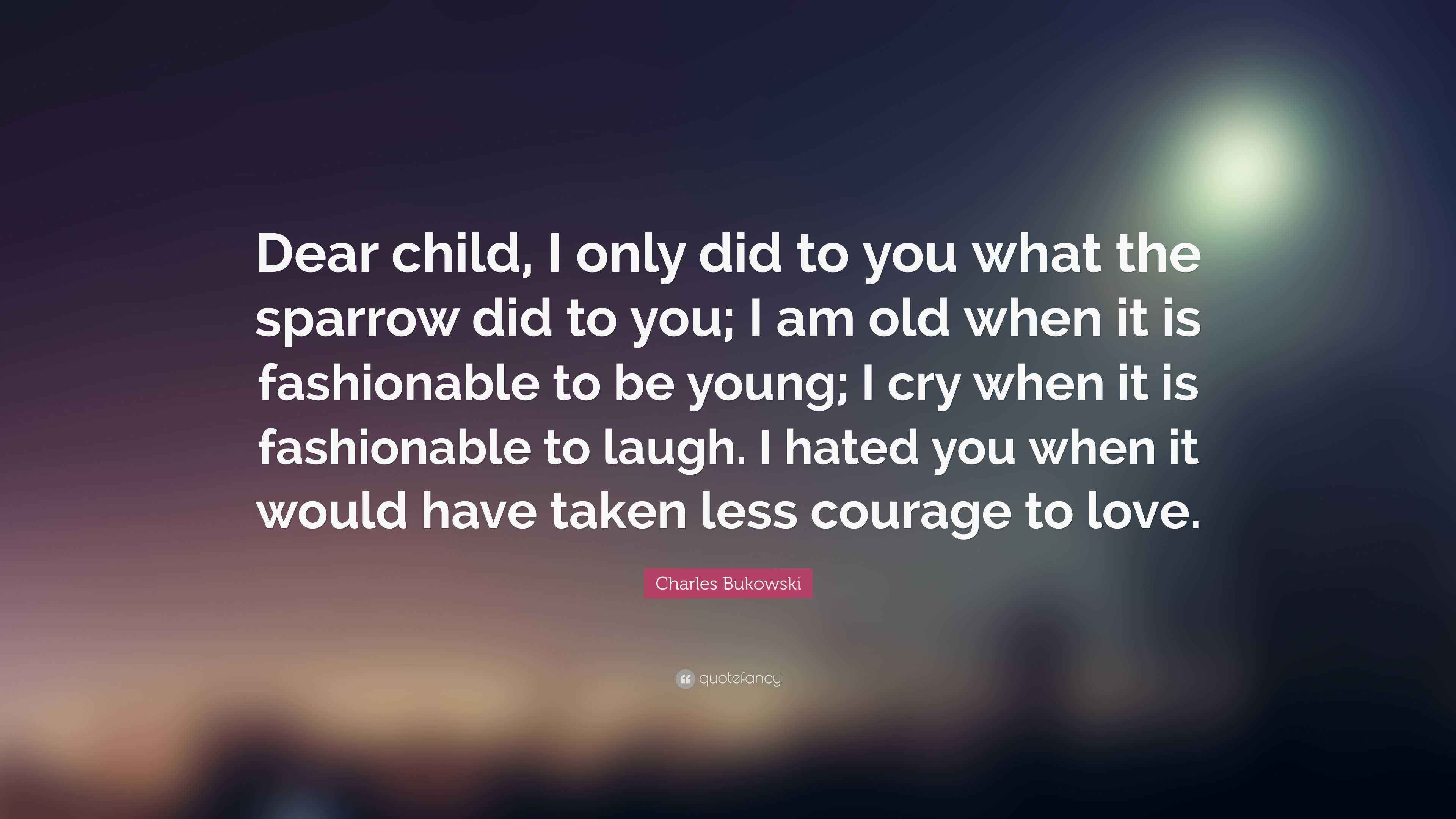 Charles Bukowski Quote: “Dear child, I only did to you what the sparrow ...